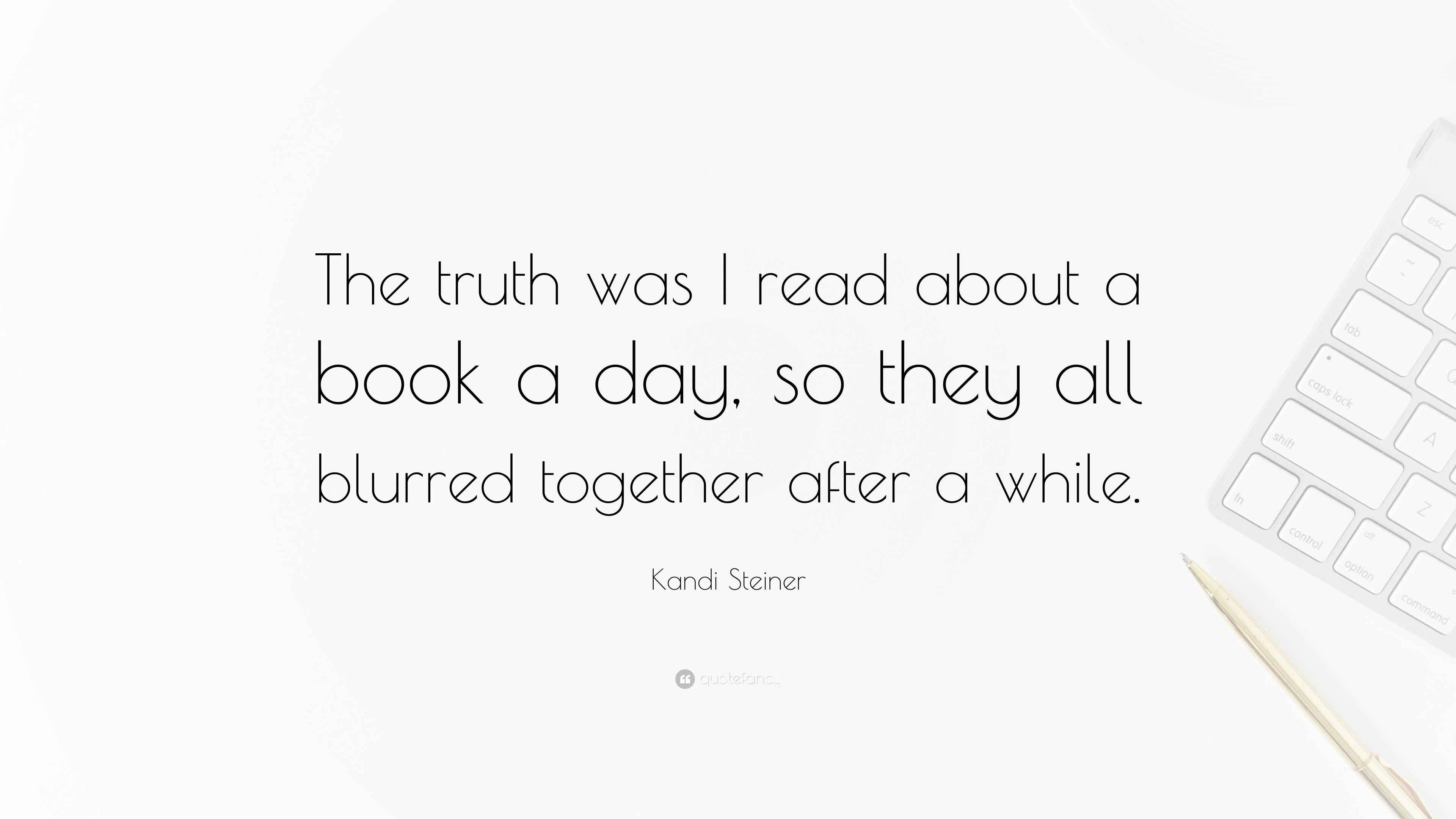 Kandi Steiner Quote: “The truth was I read about a book a day, so they ...