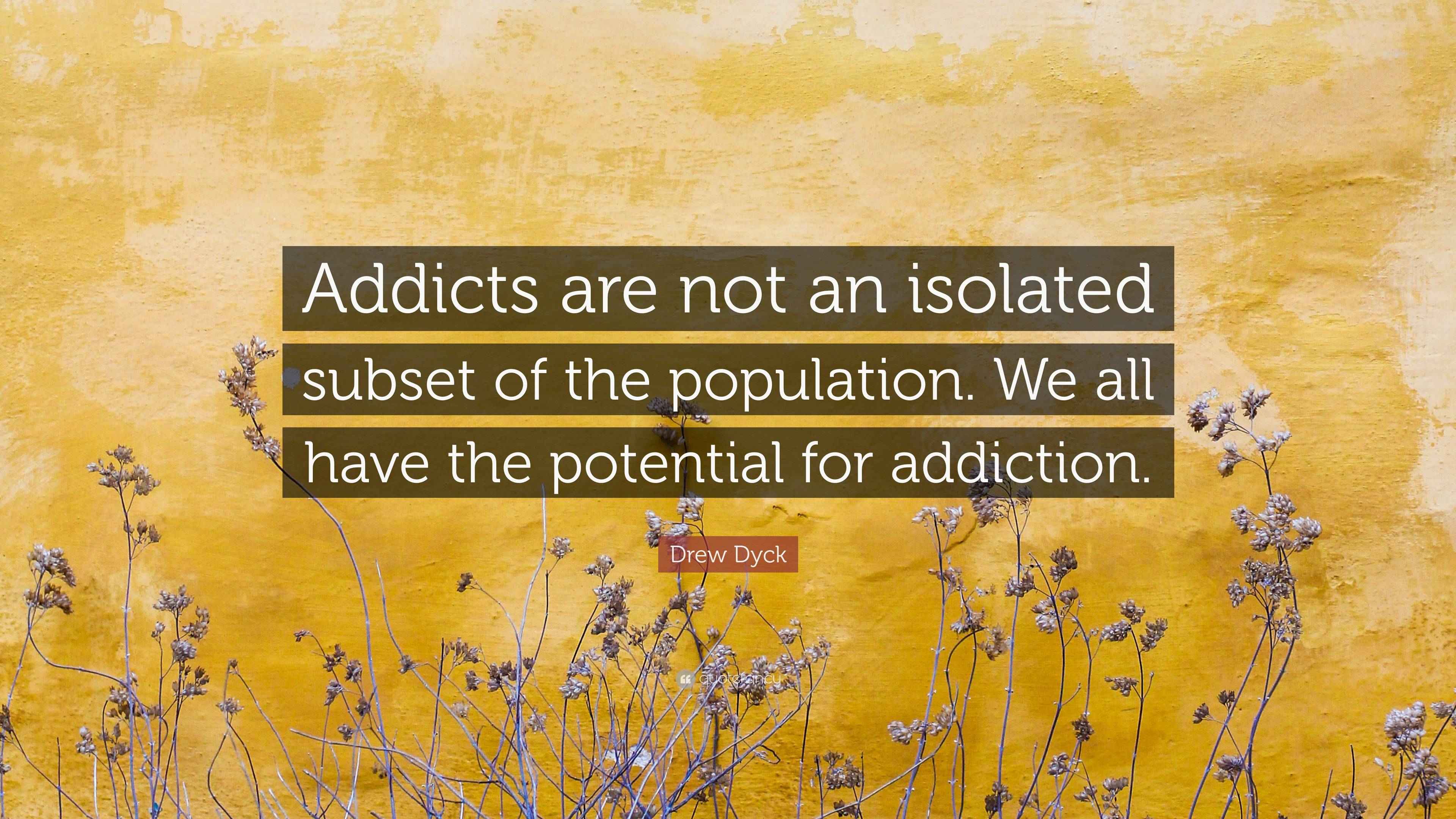 Drew Dyck Quote: “Addicts are not an isolated subset of the population ...