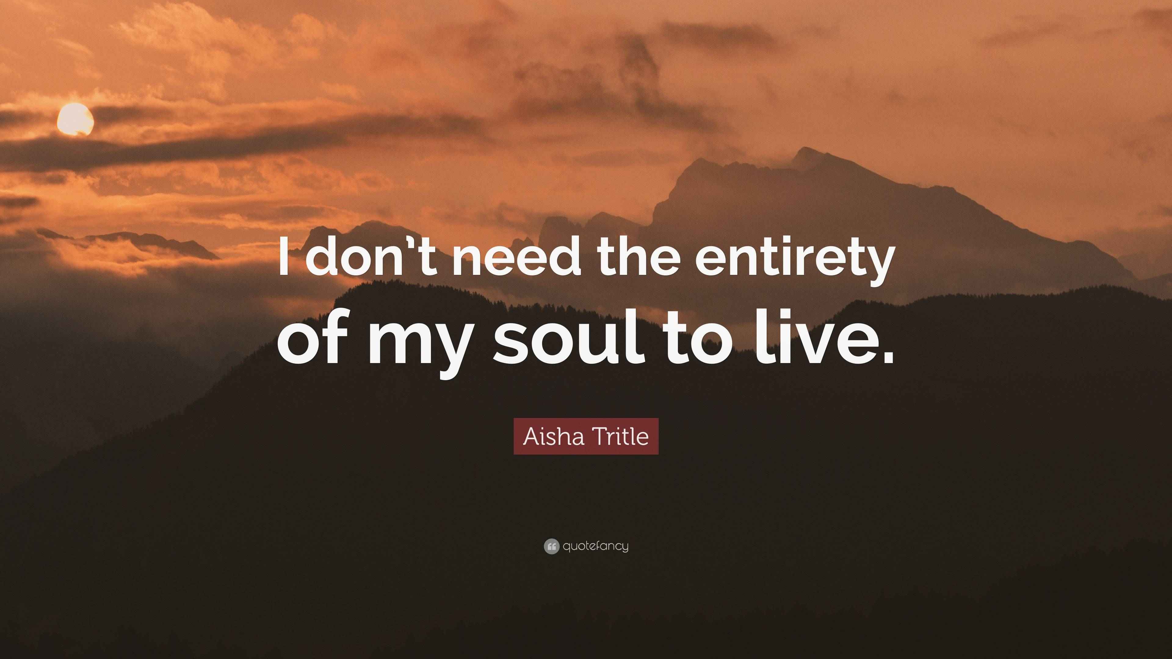 Aisha Tritle Quote: “I don’t need the entirety of my soul to live.”