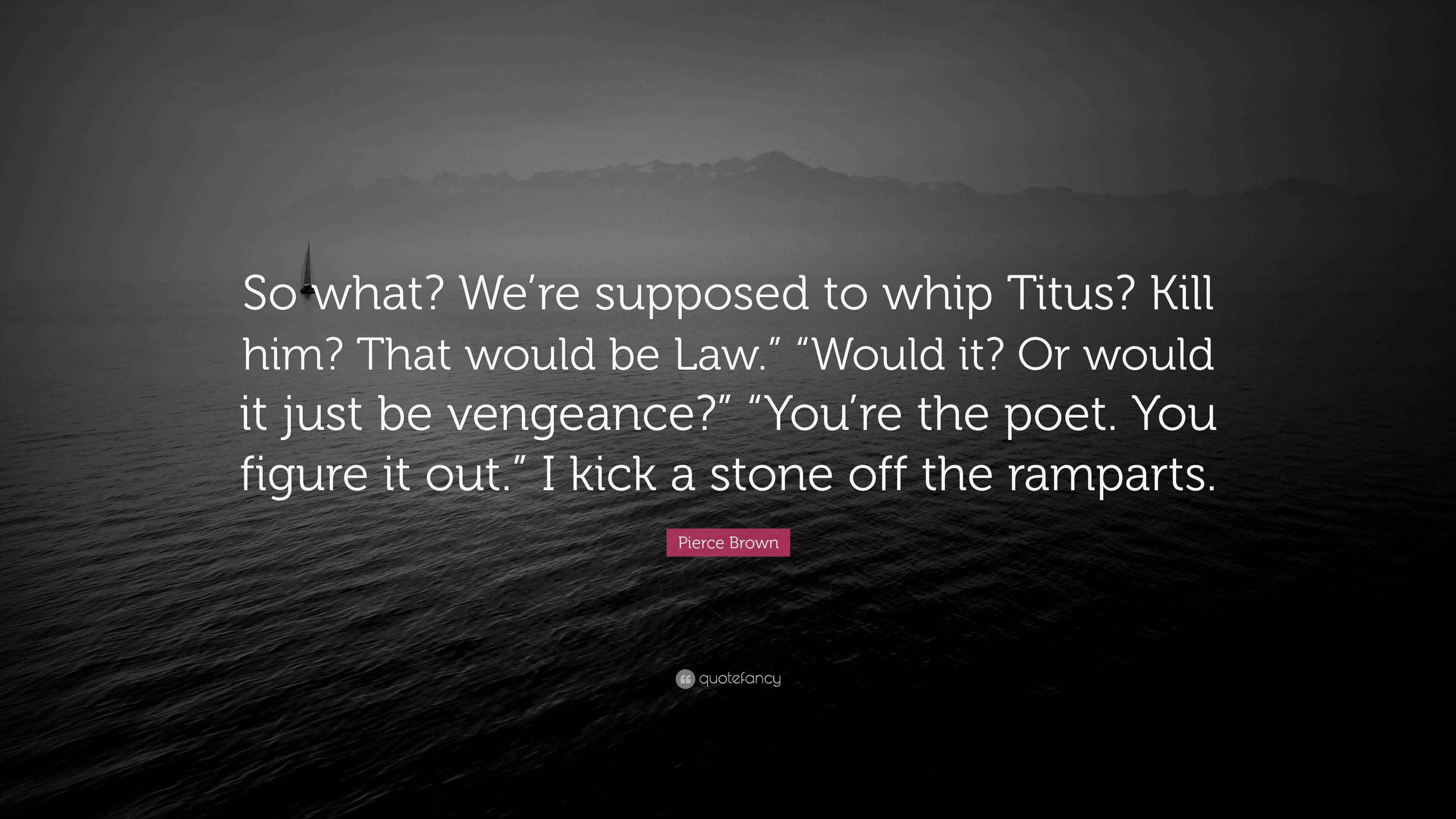Pierce Brown Quote: “So what? We’re supposed to whip Titus? Kill him ...