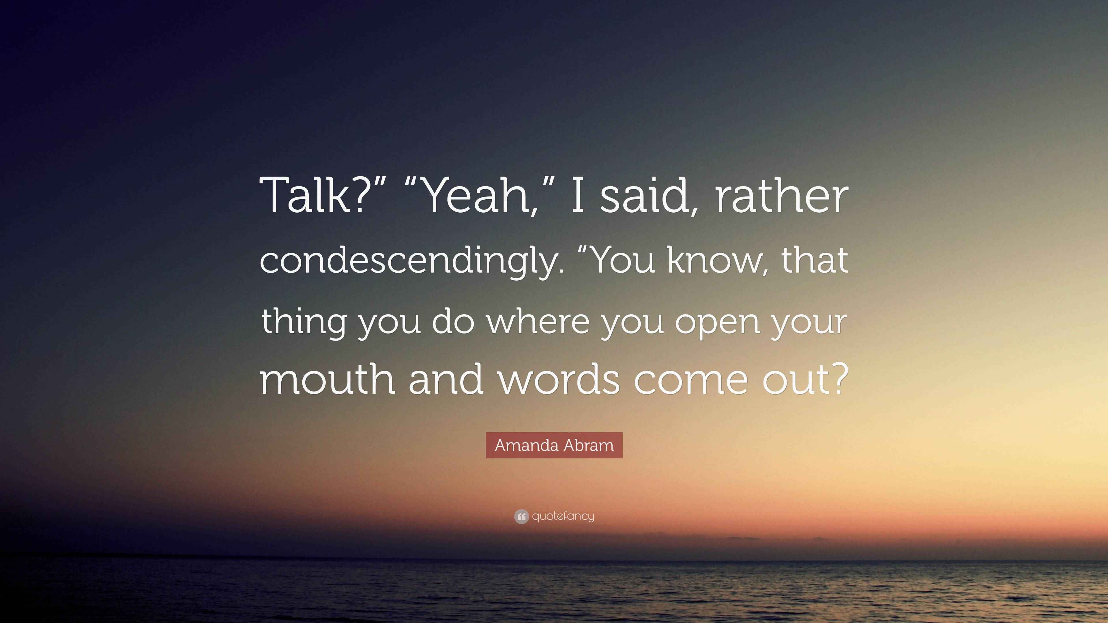 Amanda Abram Quote: “Talk?” “Yeah,” I said, rather condescendingly ...