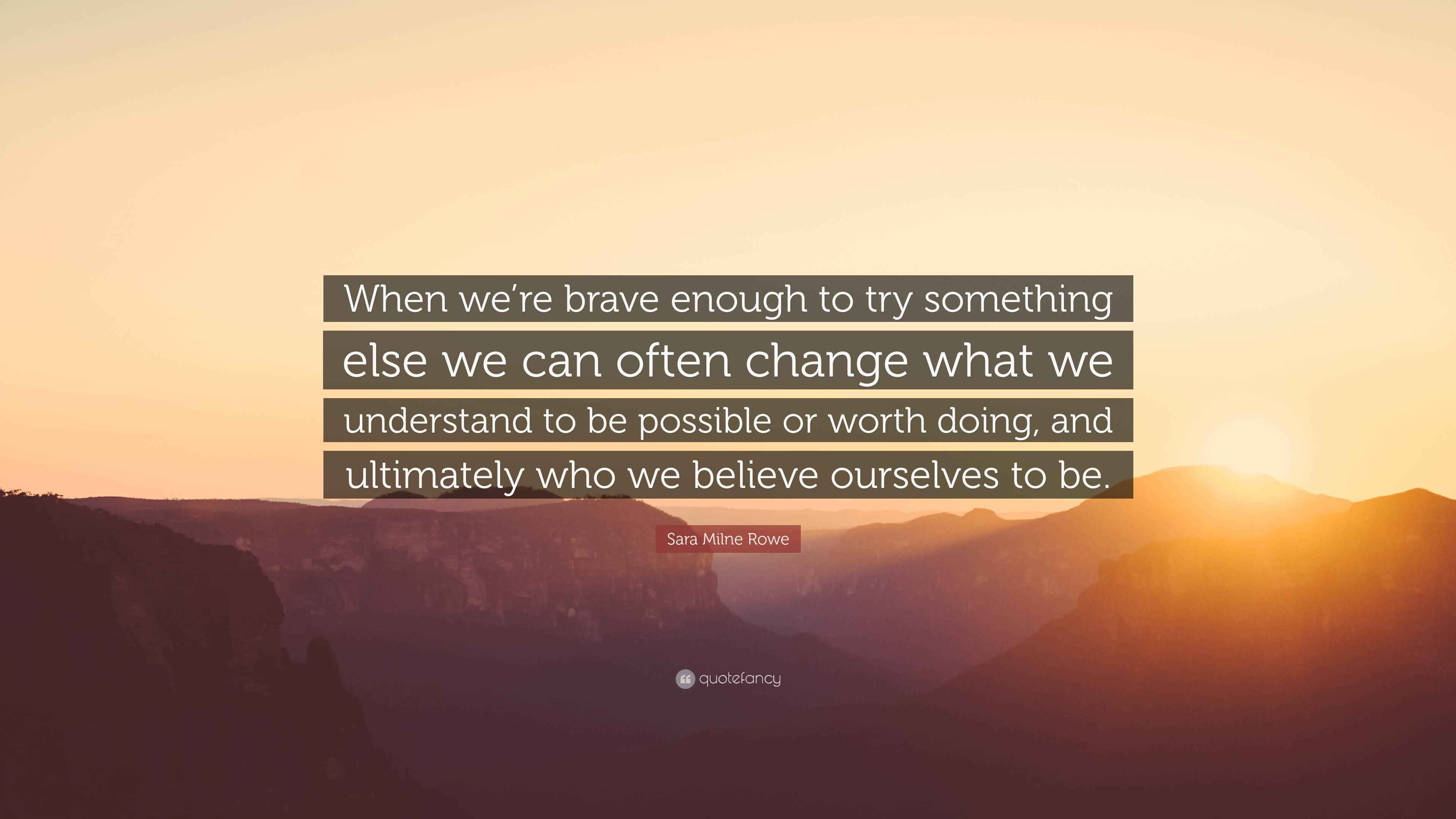 Sara Milne Rowe Quote: “When we’re brave enough to try something else ...