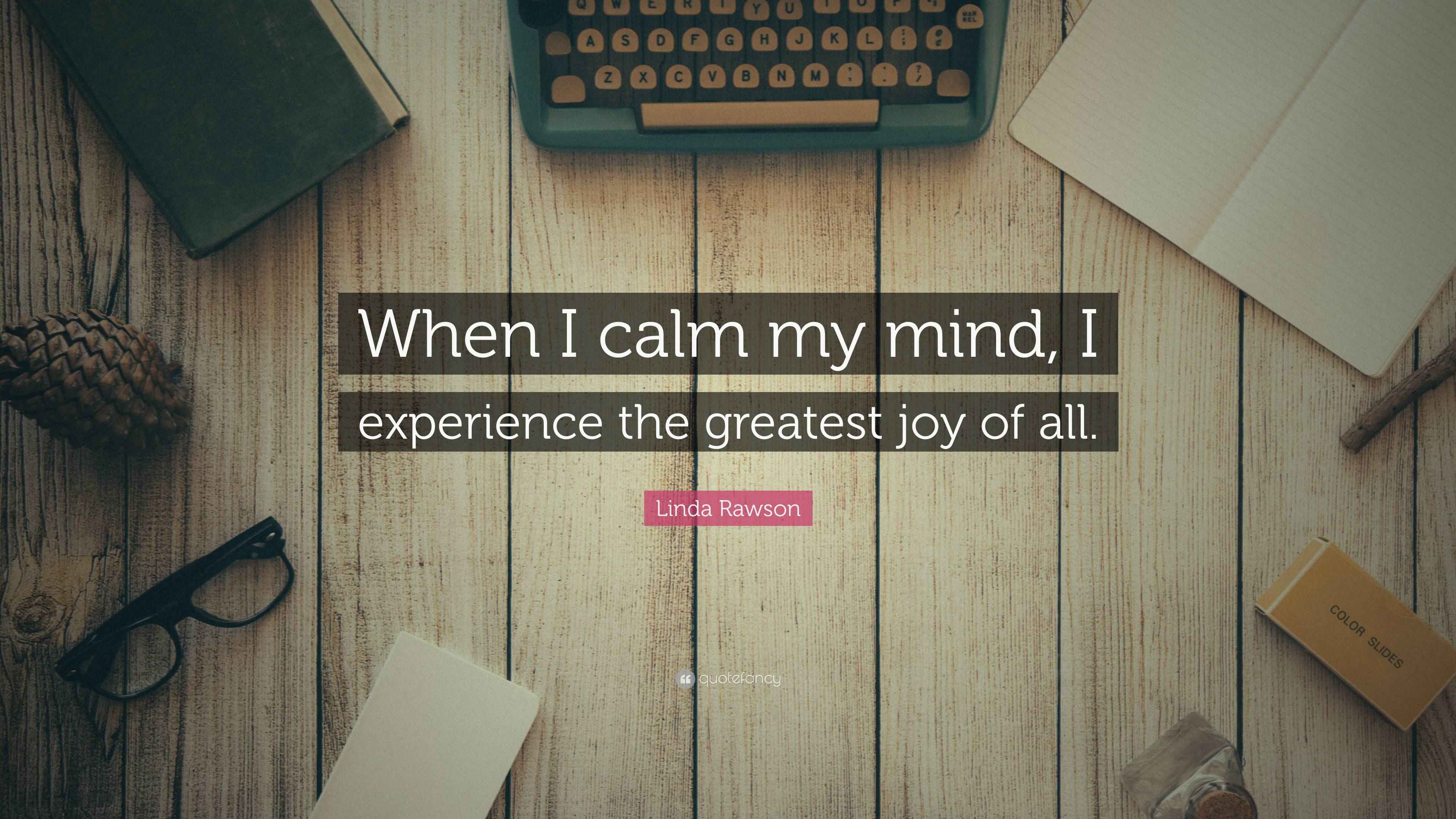 Linda Rawson Quote: “When I calm my mind, I experience the greatest joy ...