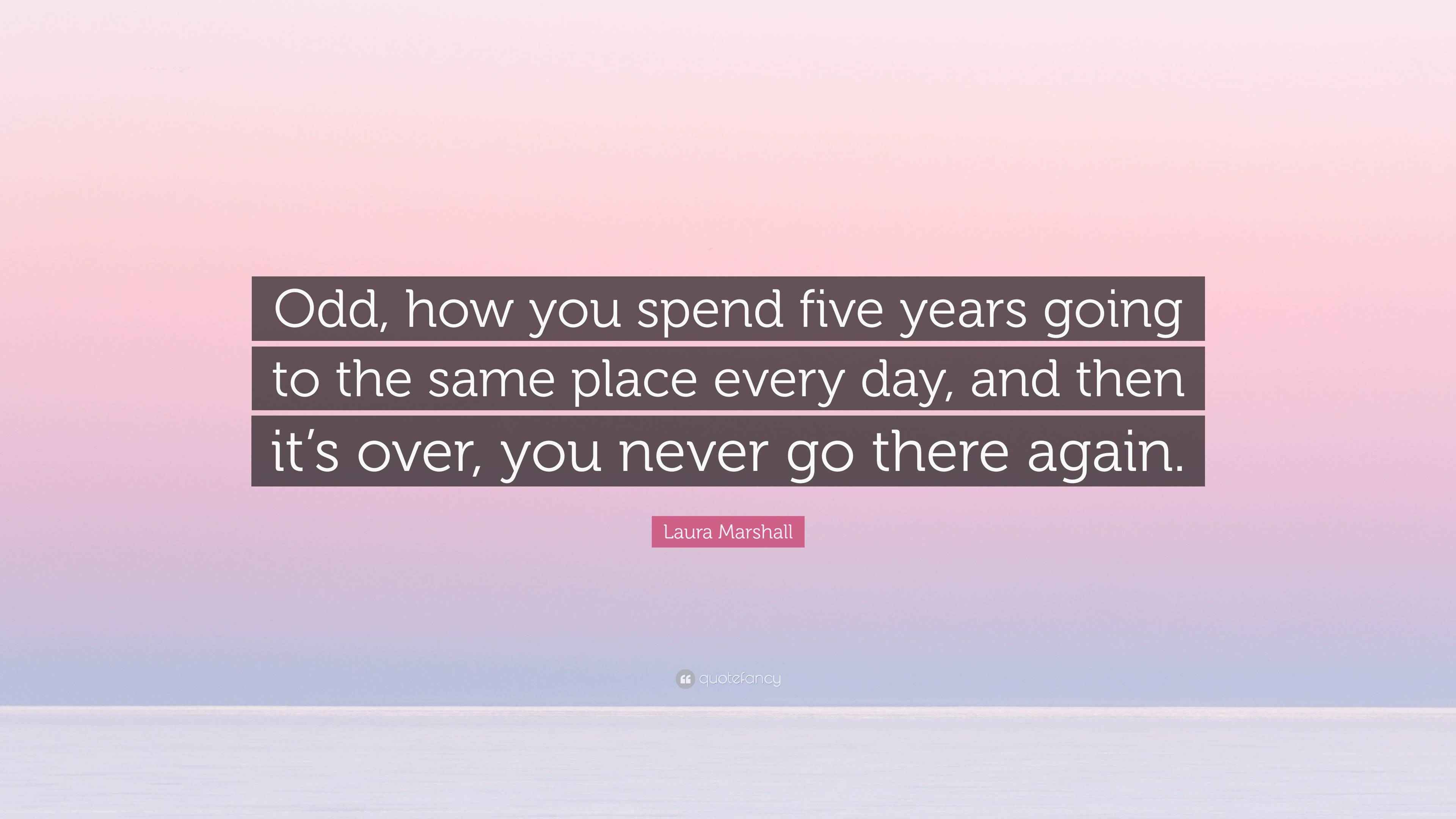 Laura Marshall Quote: “Odd, how you spend five years going to the same ...