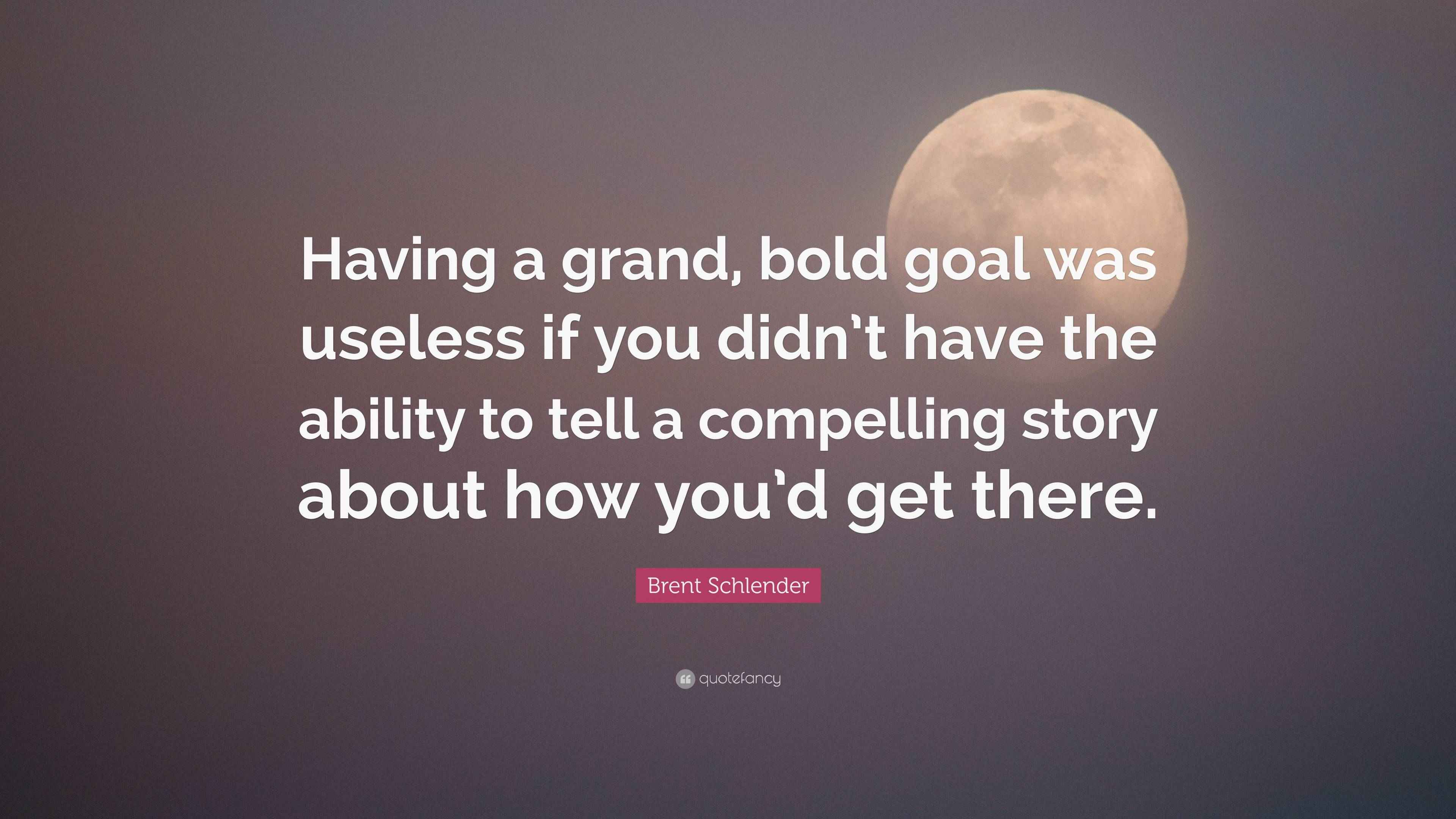 Brent Schlender Quote: “Having a grand, bold goal was useless if you ...