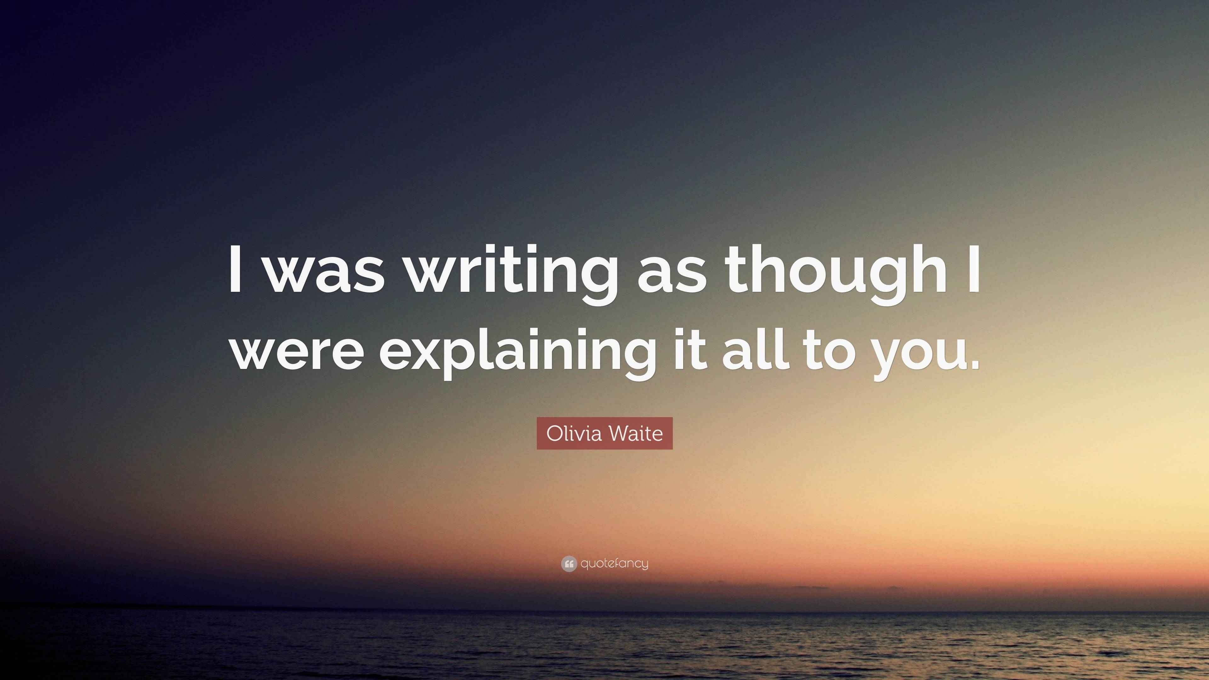 Olivia Waite Quote: “I was writing as though I were explaining it all ...