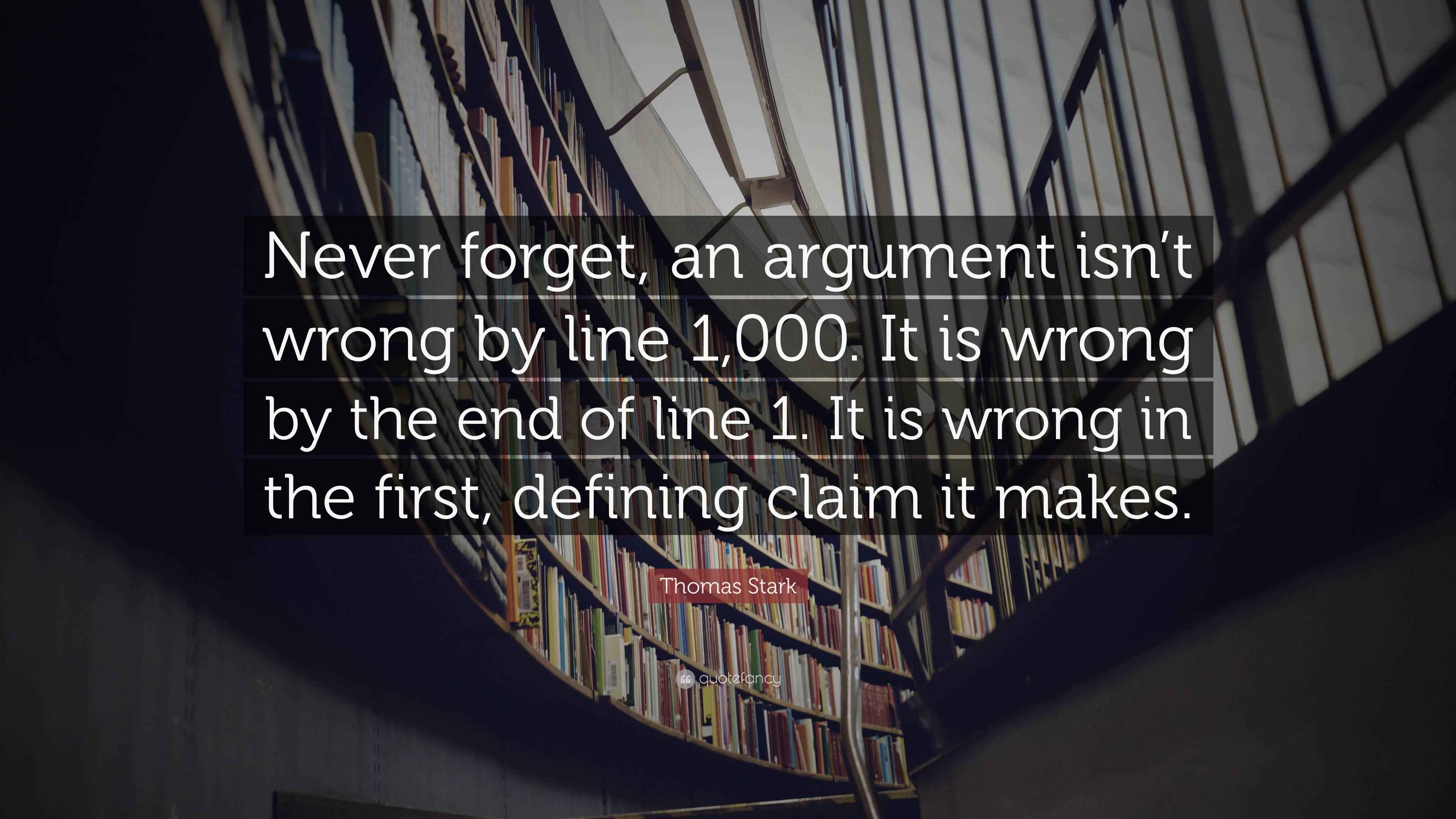 Thomas Stark Quote: “Never forget, an argument isn’t wrong by line ...