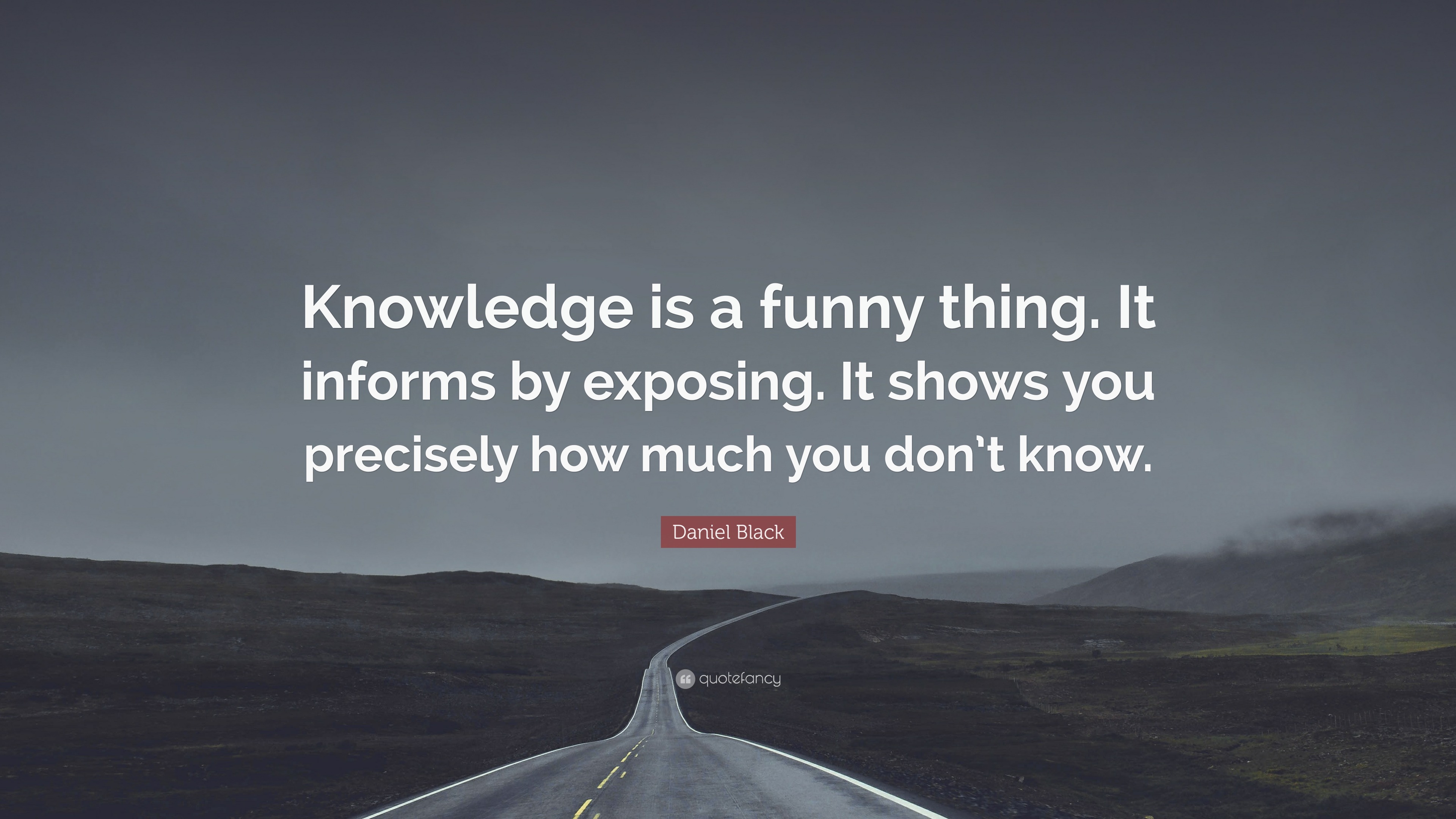 Daniel Black Quote: “Knowledge is a funny thing. It informs by exposing ...