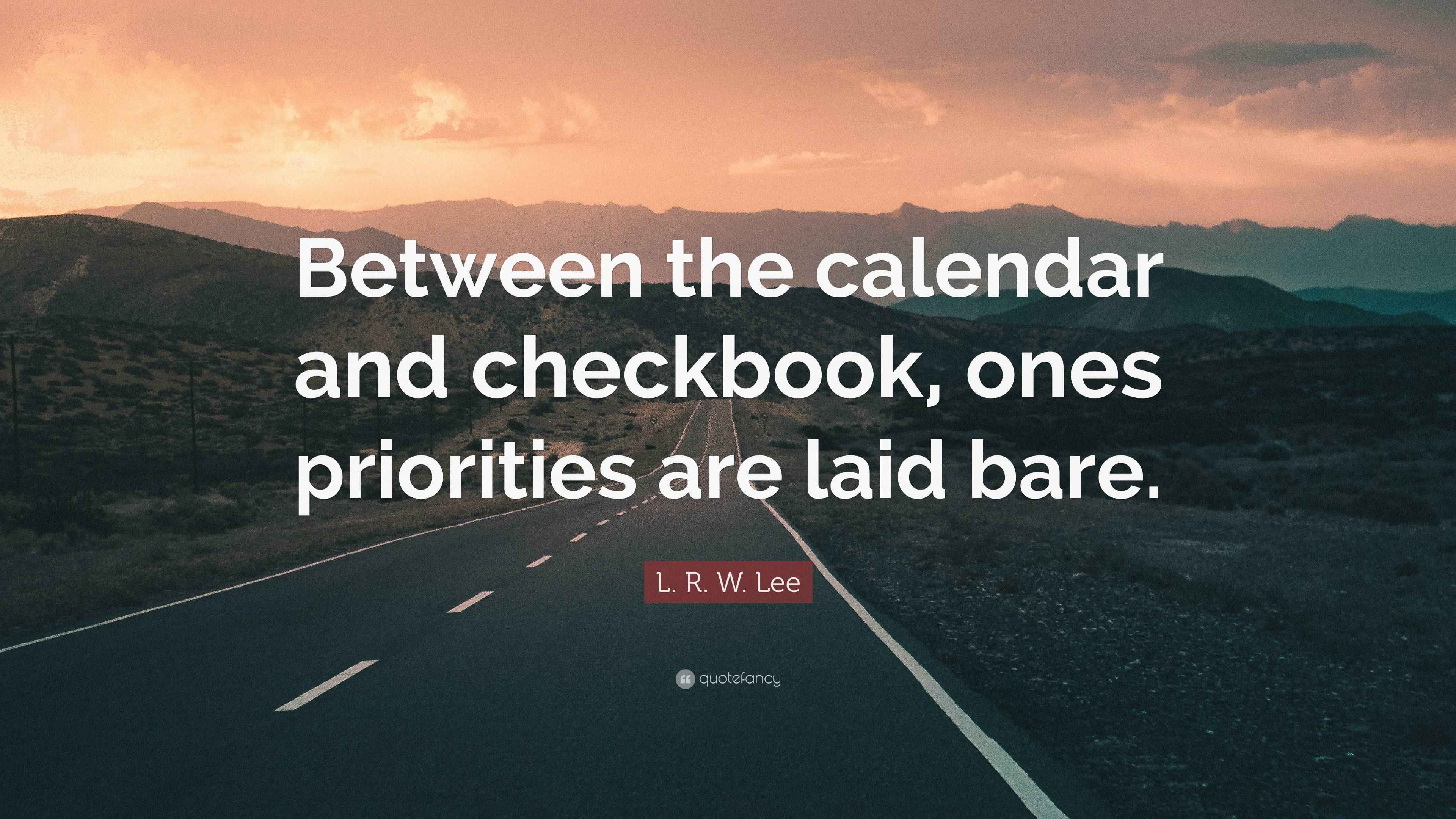 L. R. W. Lee Quote: “Between the calendar and checkbook, ones ...