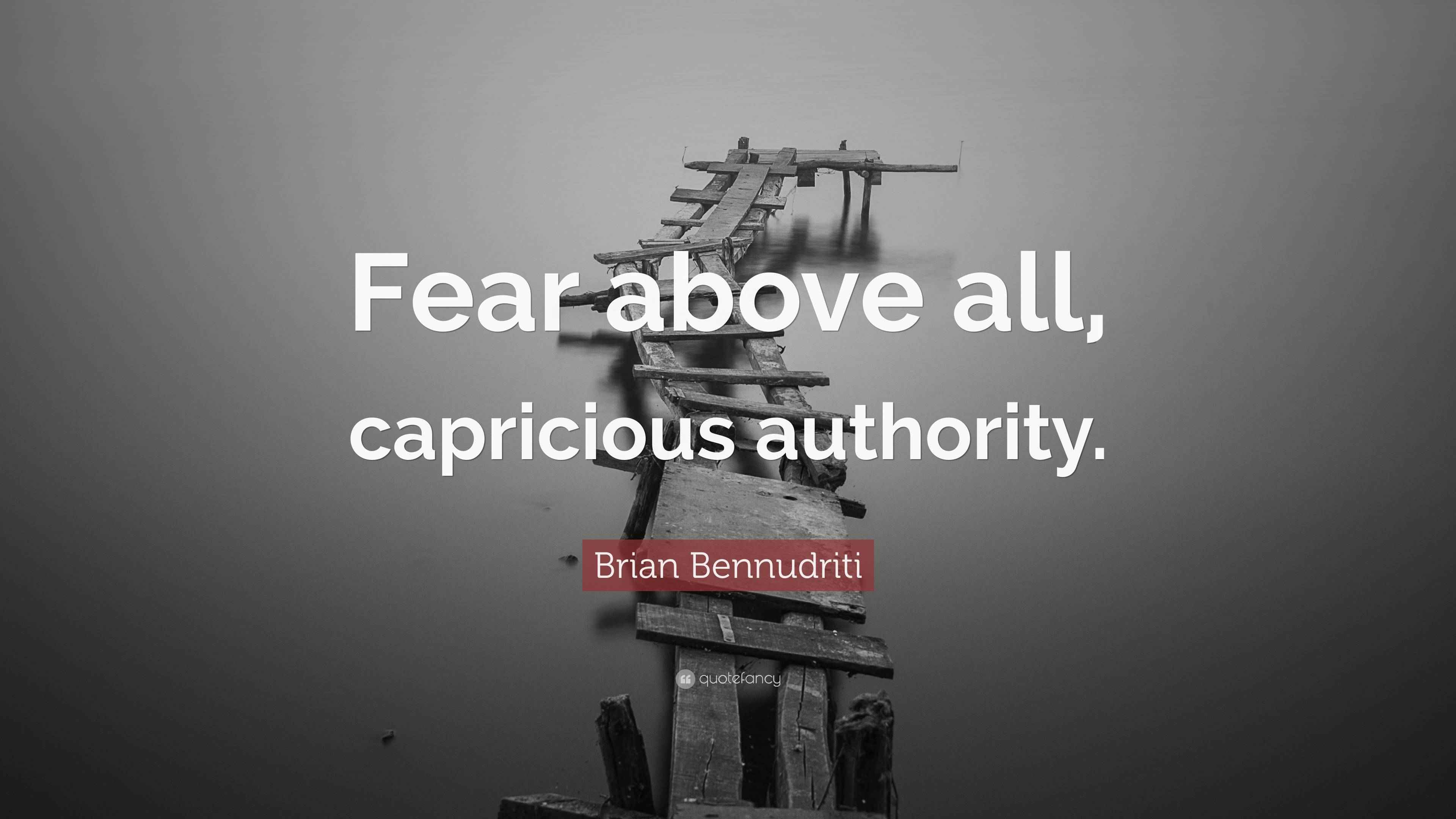 Brian Bennudriti Quote: “Fear above all, capricious authority.”