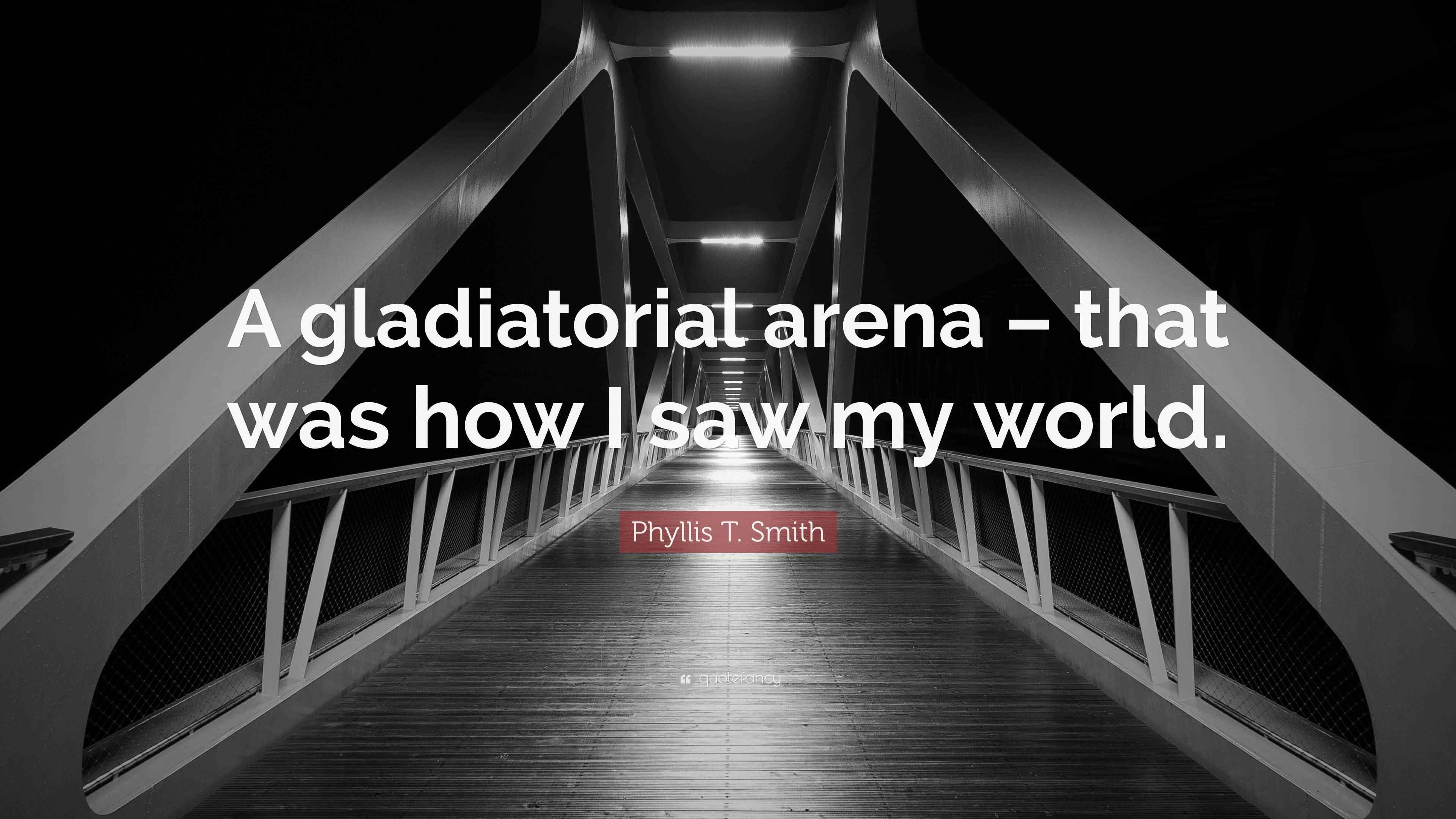 Phyllis T. Smith Quote: “A gladiatorial arena – that was how I saw my ...
