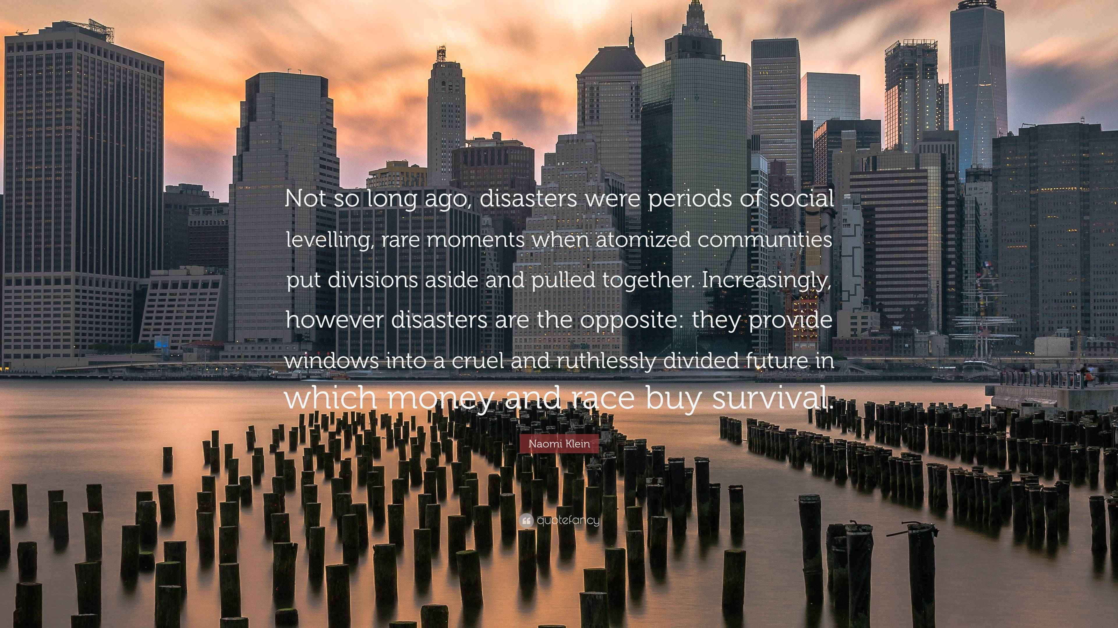 Naomi Klein Quote: “Not so long ago, disasters were periods of social ...