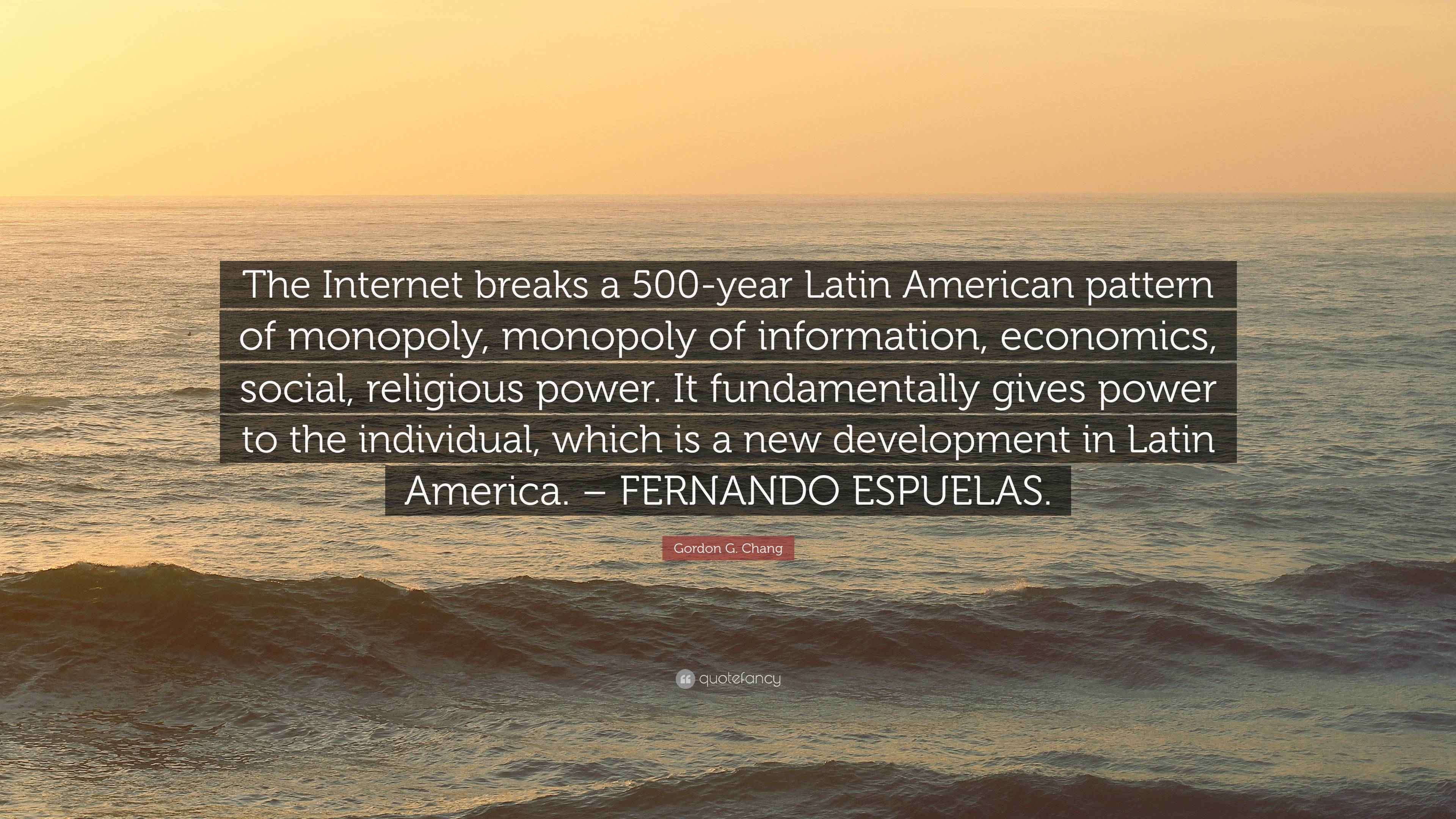 Gordon G. Chang Quote: “The Internet breaks a 500-year Latin American ...