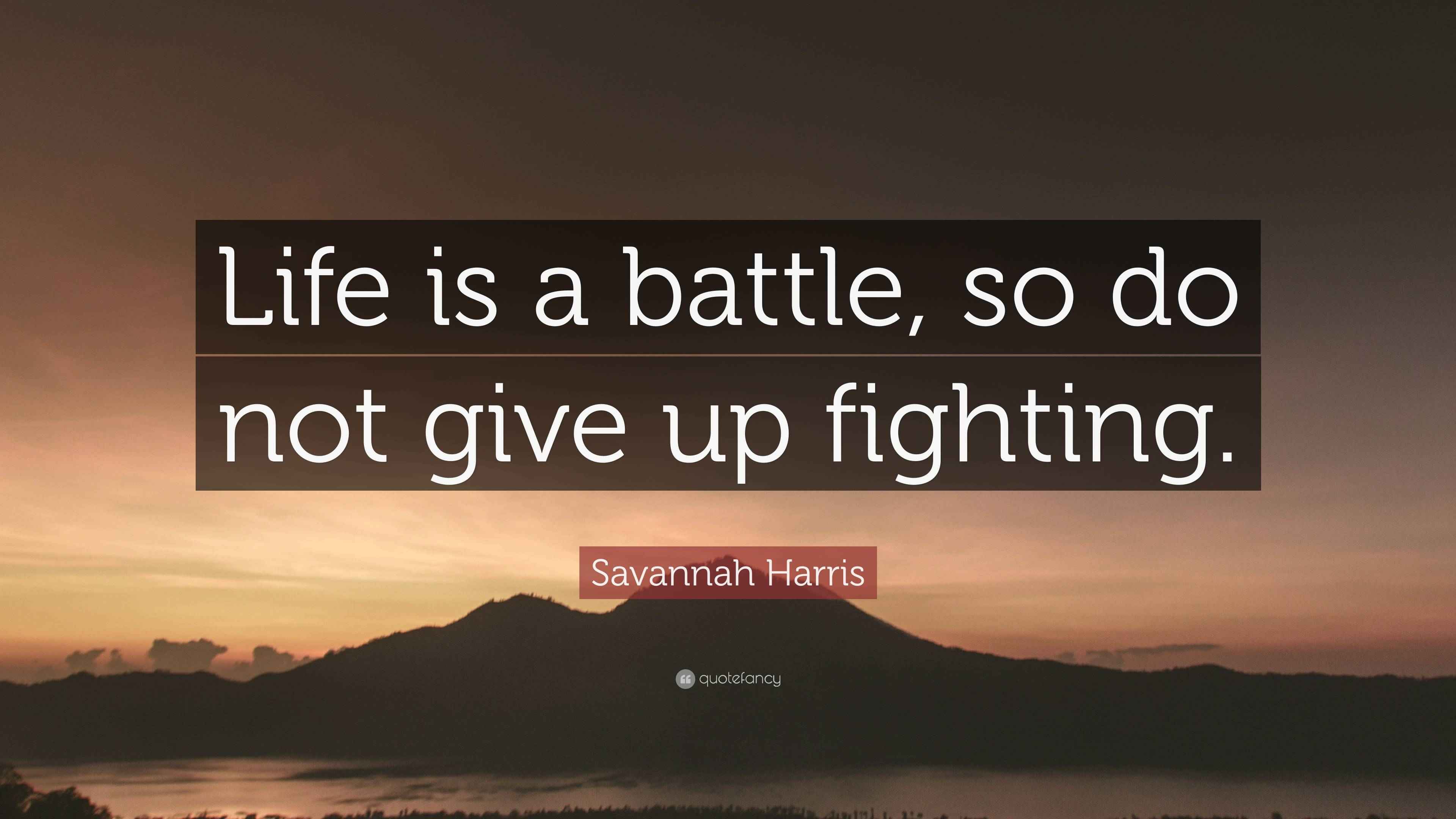 Savannah Harris Quote: “Life is a battle, so do not give up fighting.”