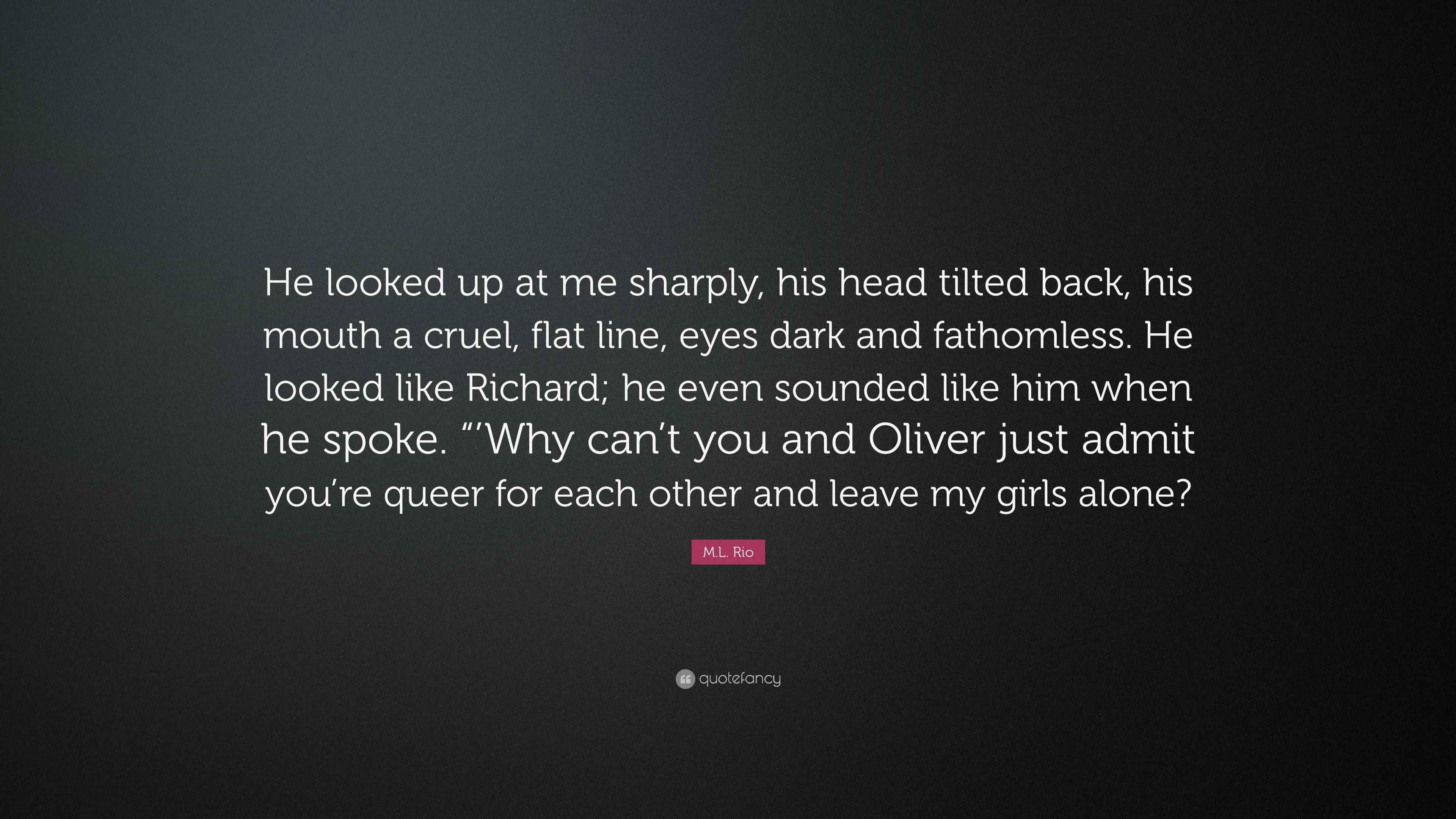 M.L. Rio Quote: “He looked up at me sharply, his head tilted back, his ...