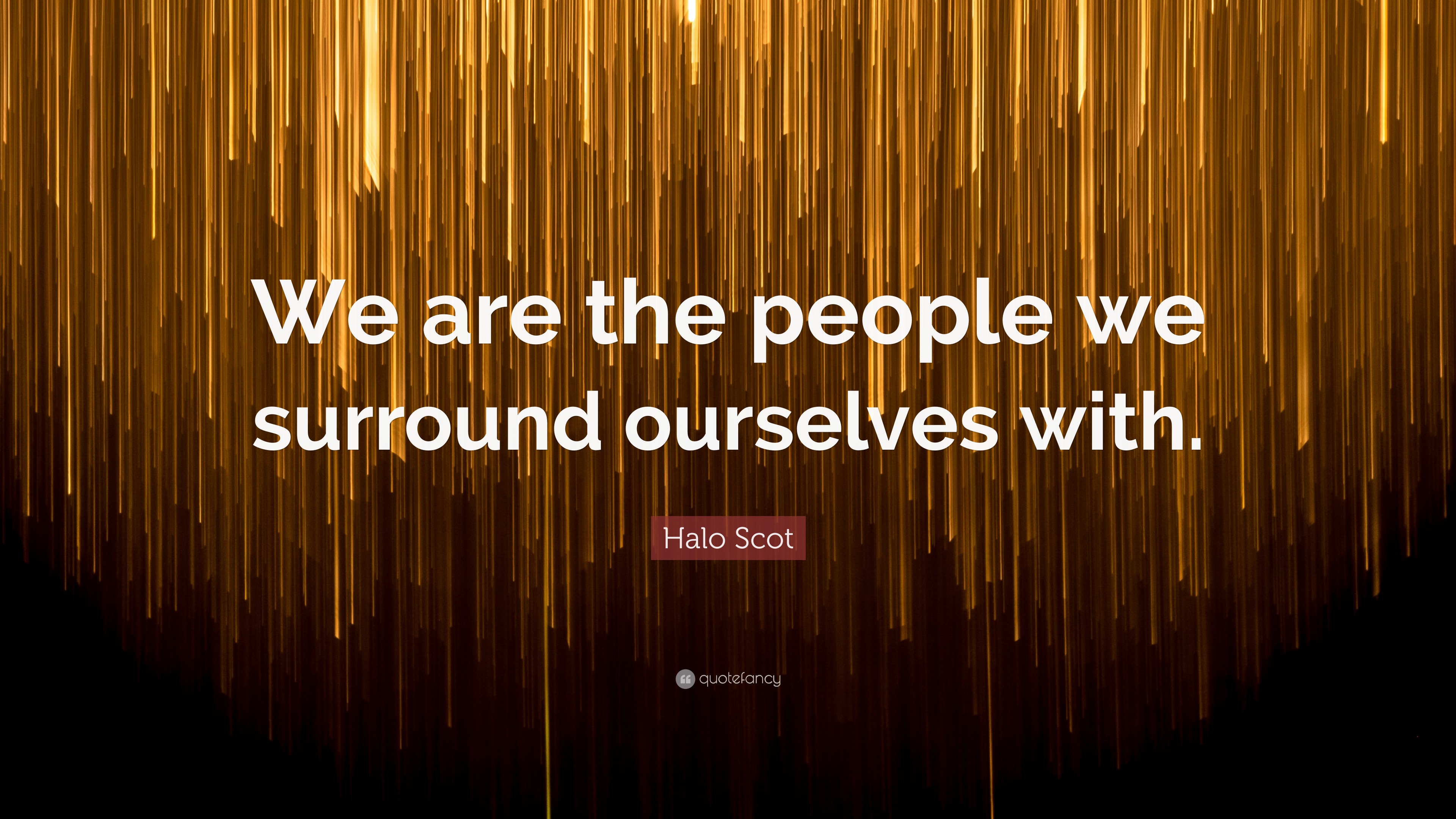 Halo Scot Quote: “We are the people we surround ourselves with.”