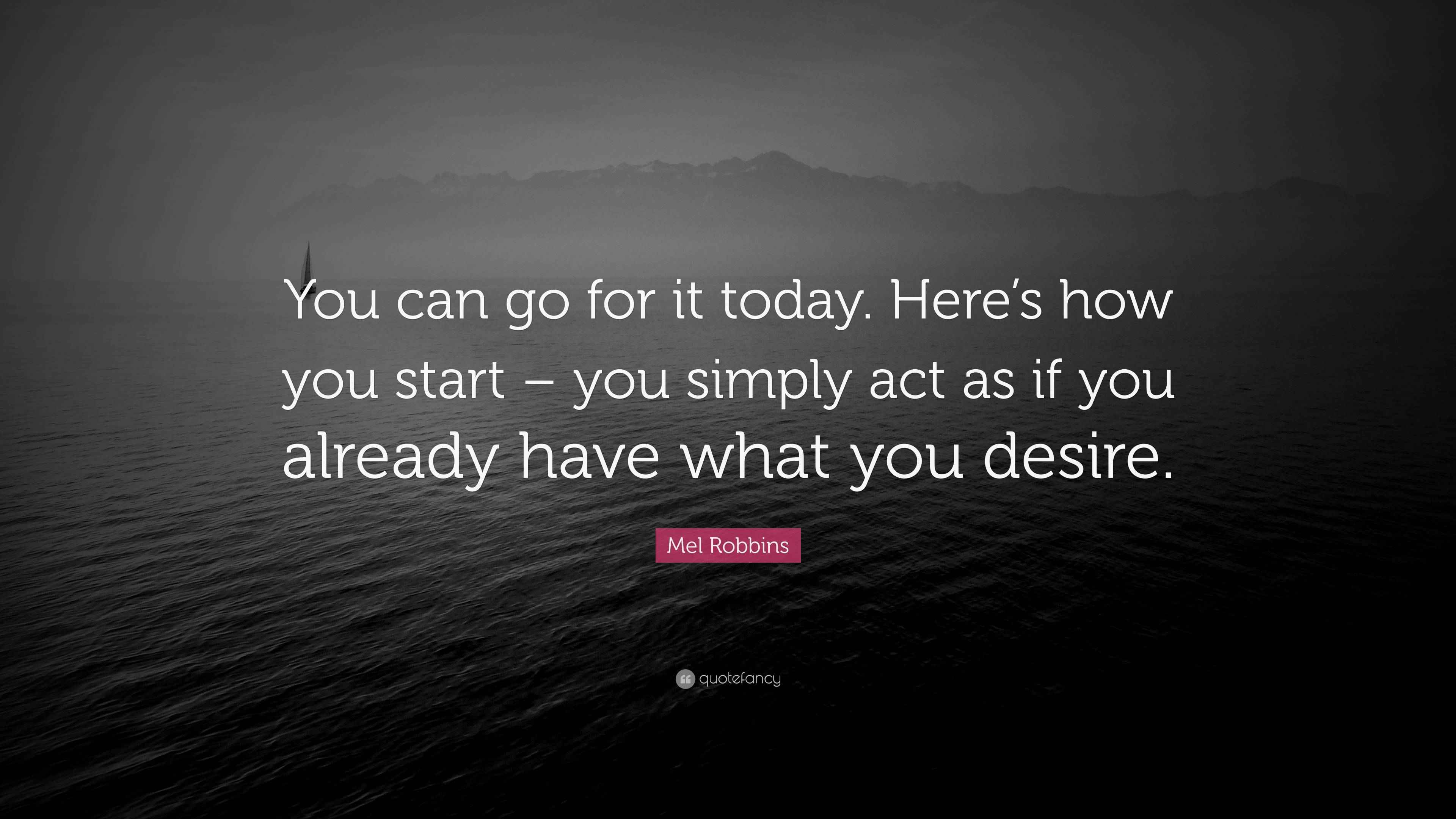 Mel Robbins Quote: “You can go for it today. Here’s how you start – you ...