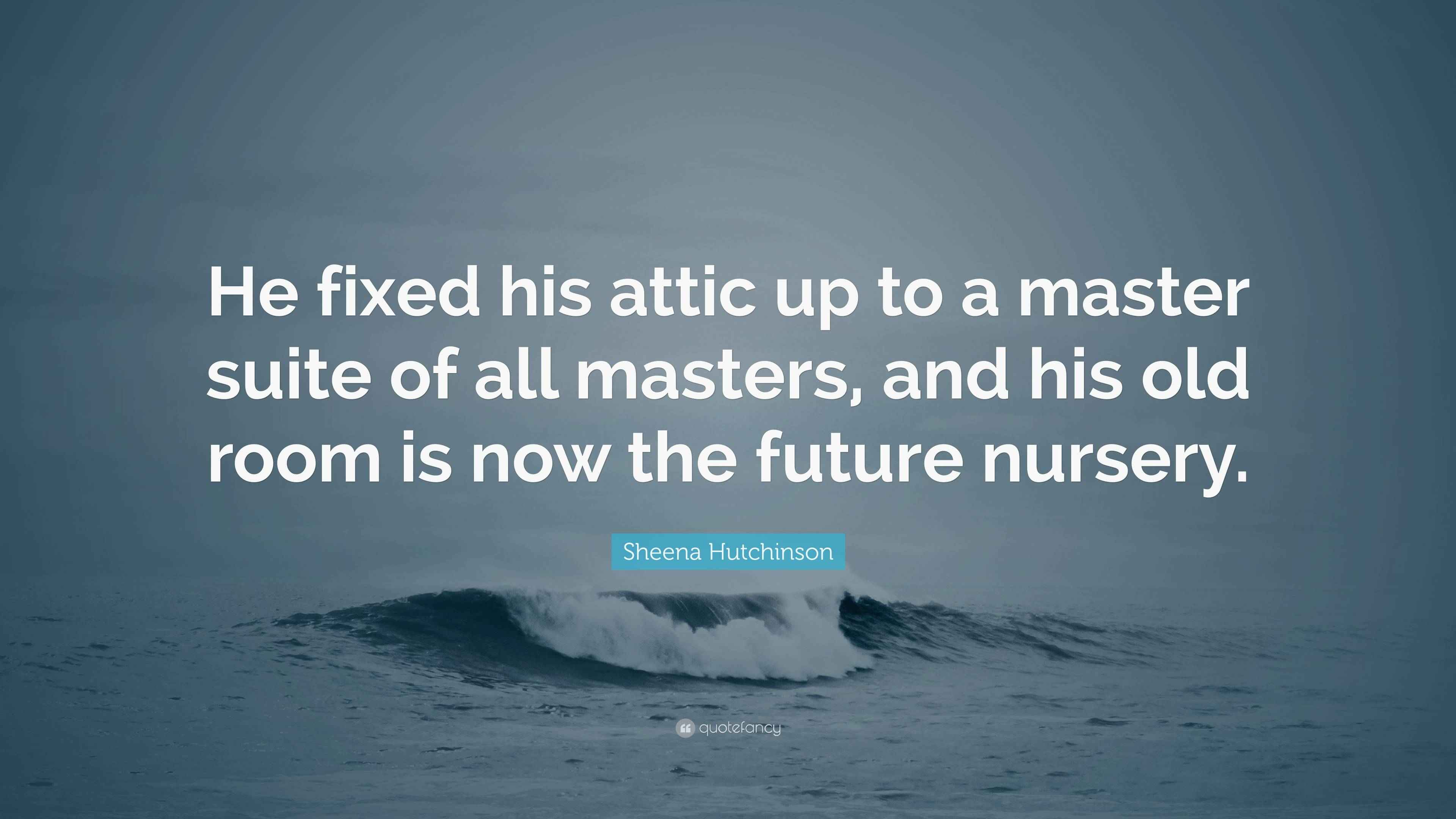 Sheena Hutchinson Quote: “He fixed his attic up to a master suite of ...