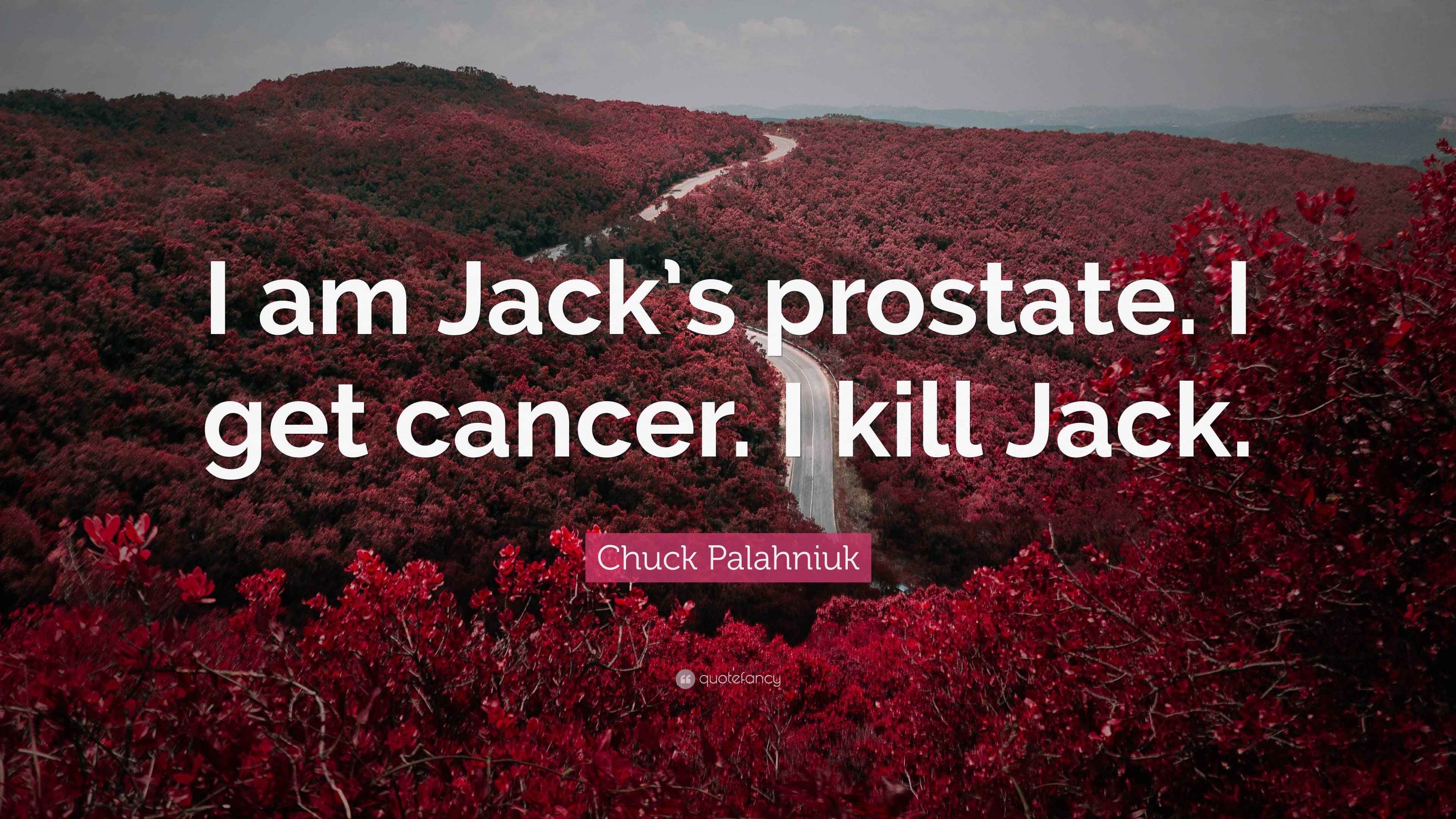 Chuck Palahniuk Quote: “I am Jack’s prostate. I get cancer. I kill Jack.”