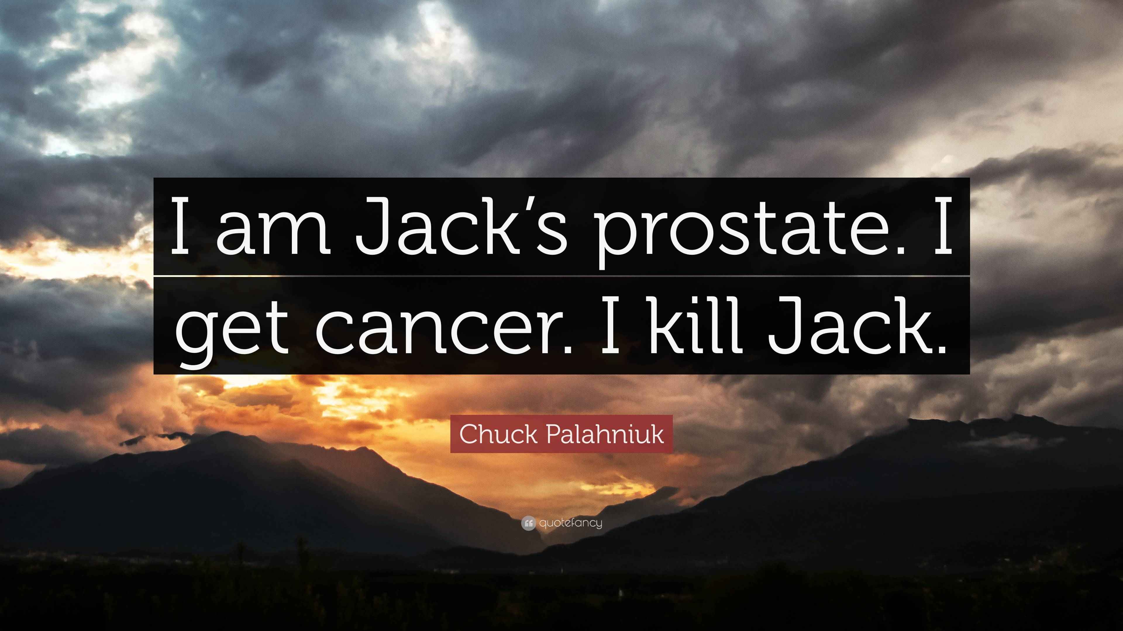 Chuck Palahniuk Quote: “I am Jack’s prostate. I get cancer. I kill Jack.”