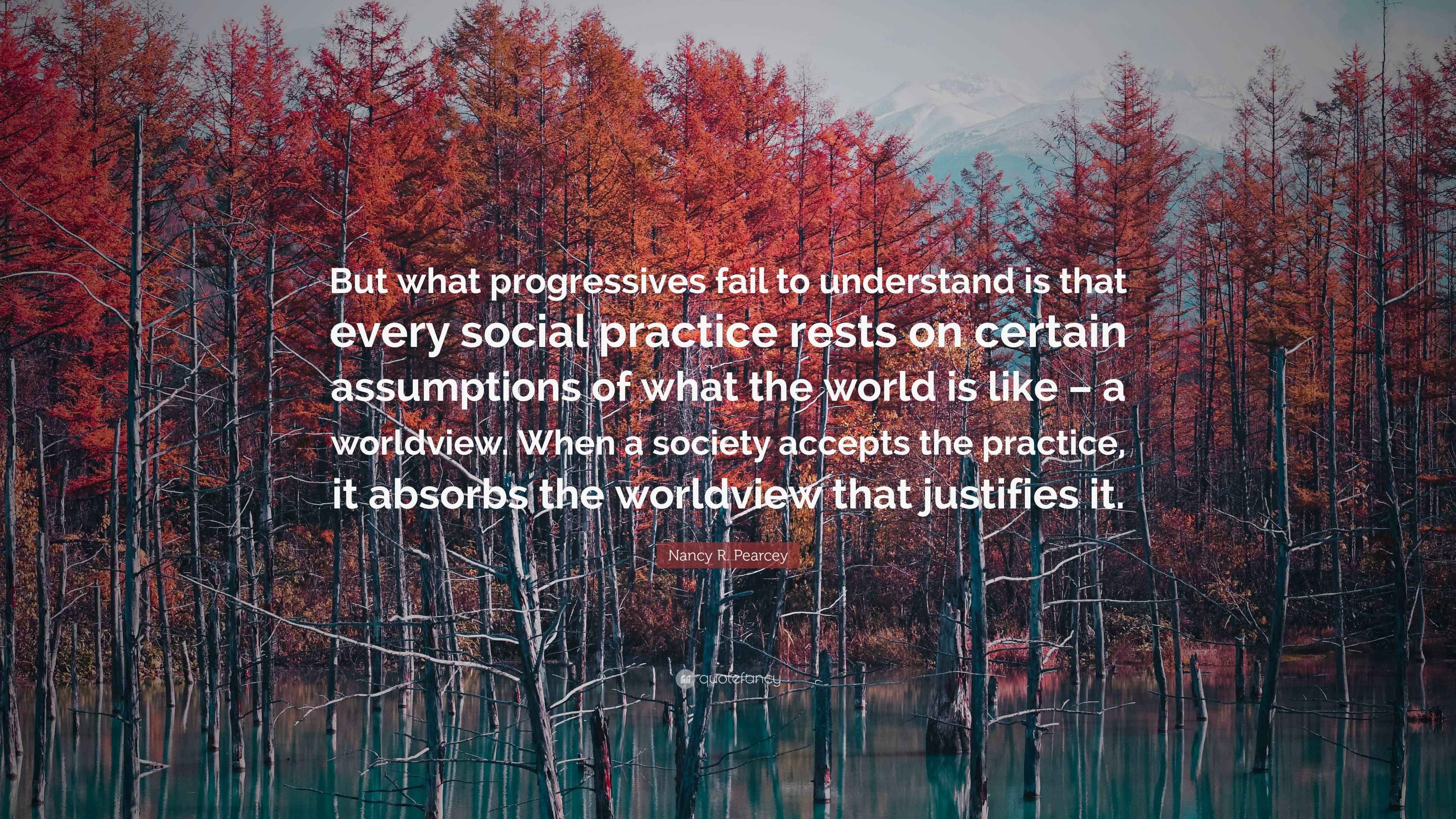 Nancy R. Pearcey Quote: “But what progressives fail to understand is ...