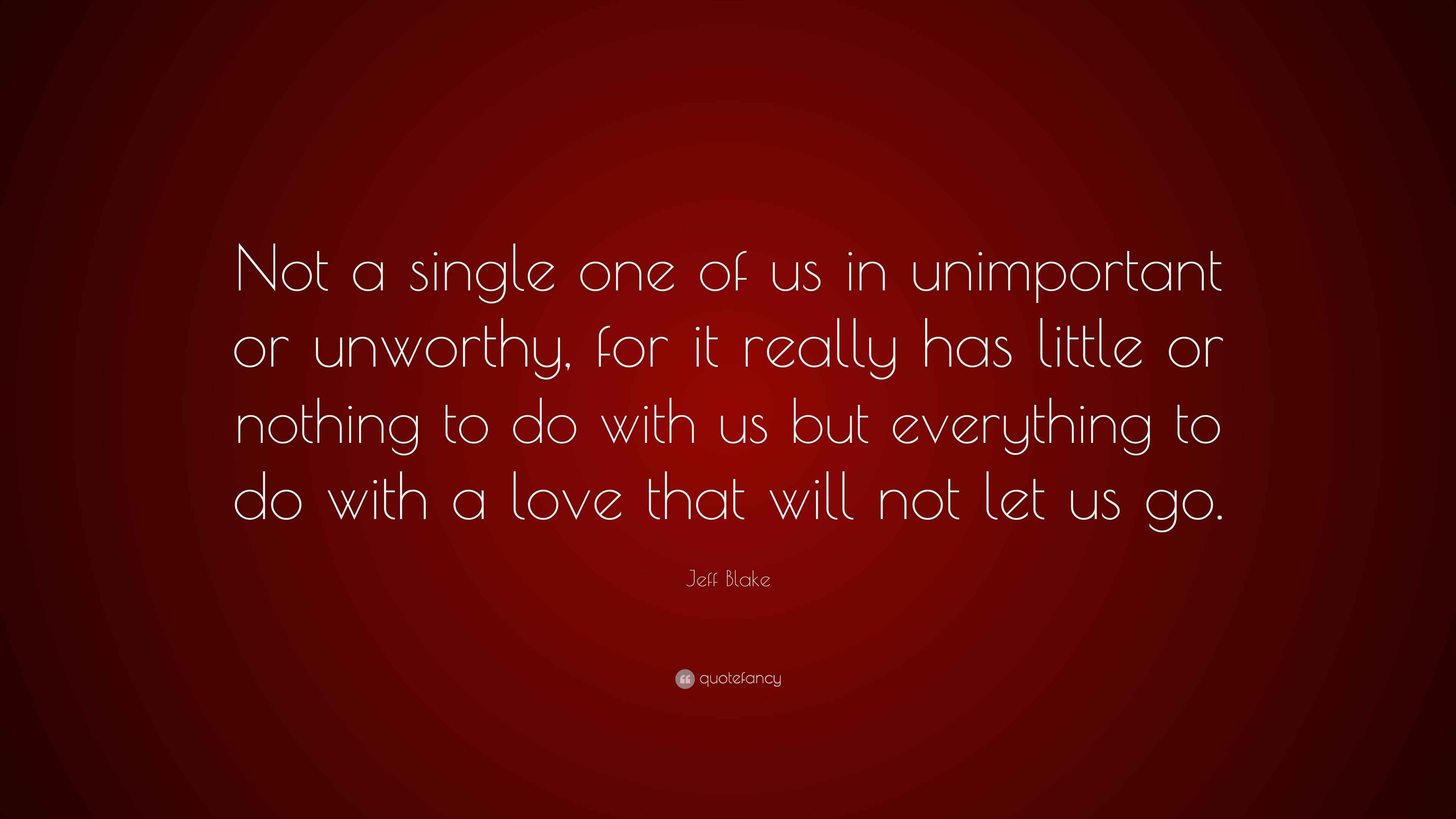 Jeff Blake Quote: “Not a single one of us in unimportant or unworthy ...