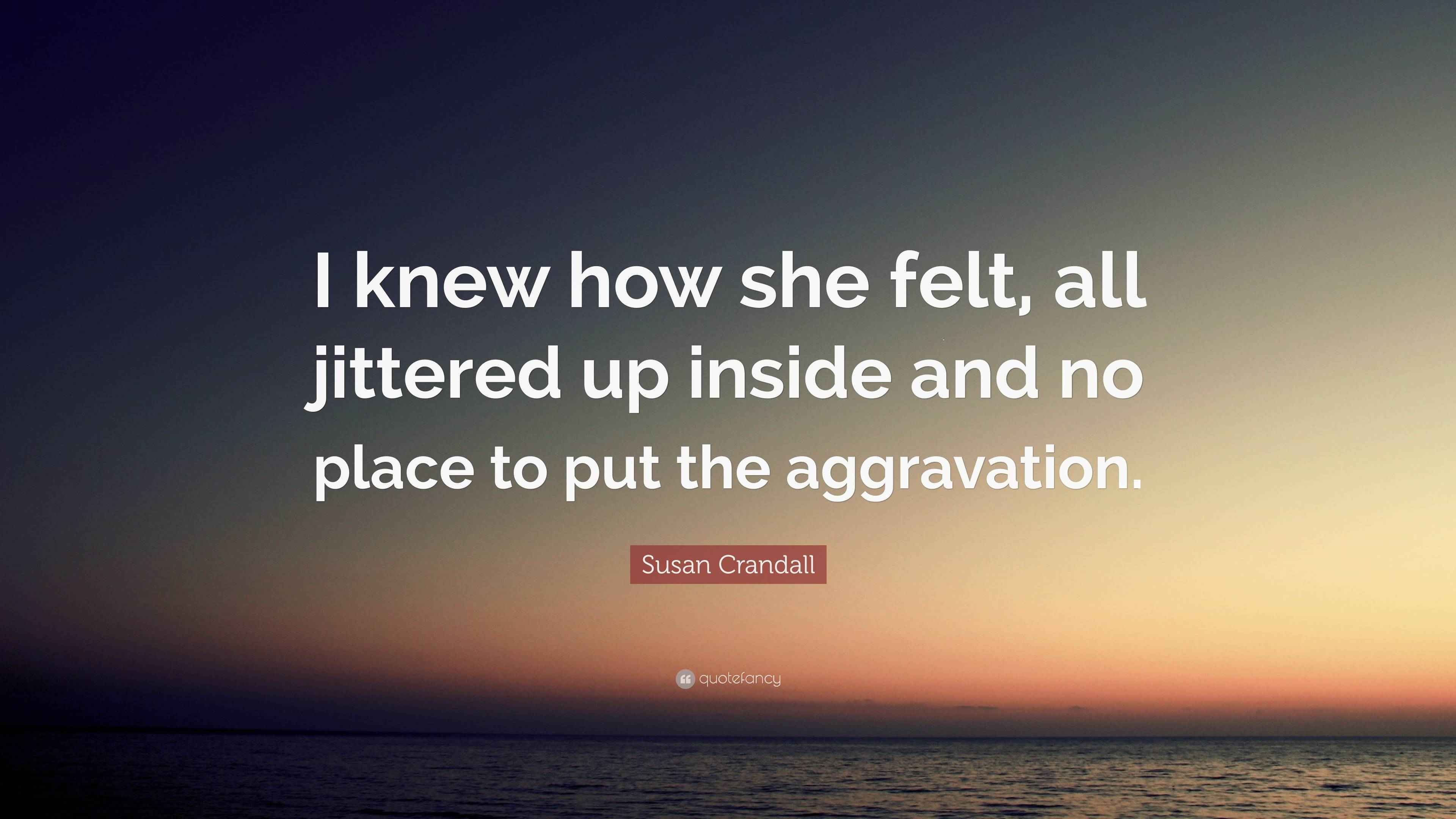 Susan Crandall Quote: “I knew how she felt, all jittered up inside and ...