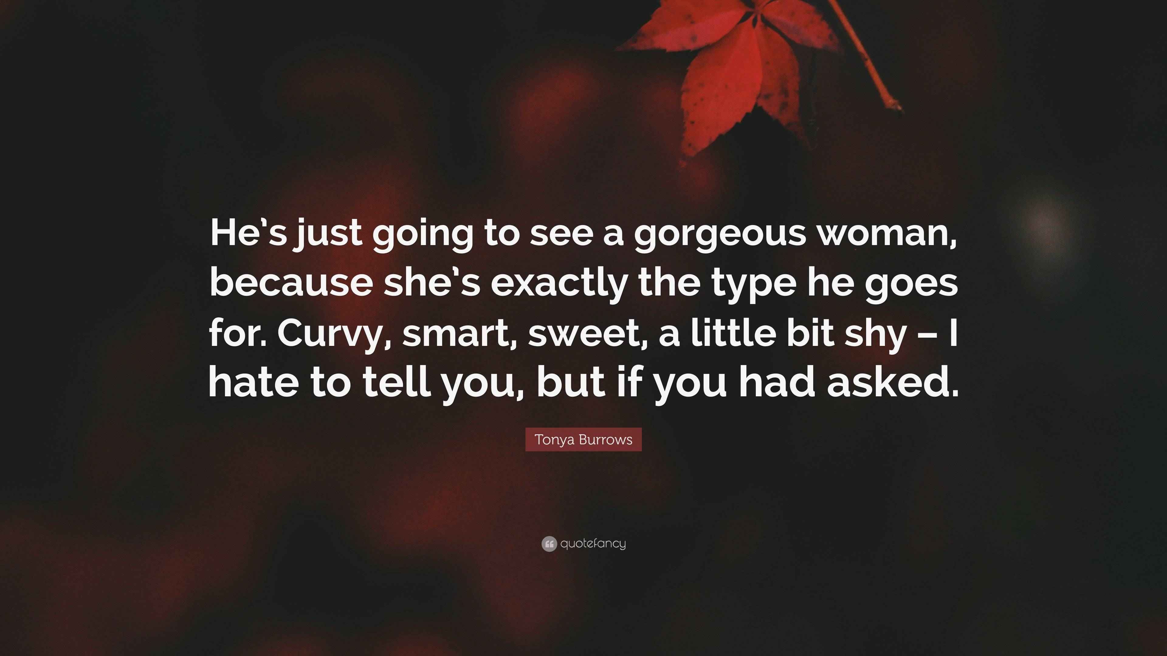 Tonya Burrows Quote: “He’s just going to see a gorgeous woman, because ...