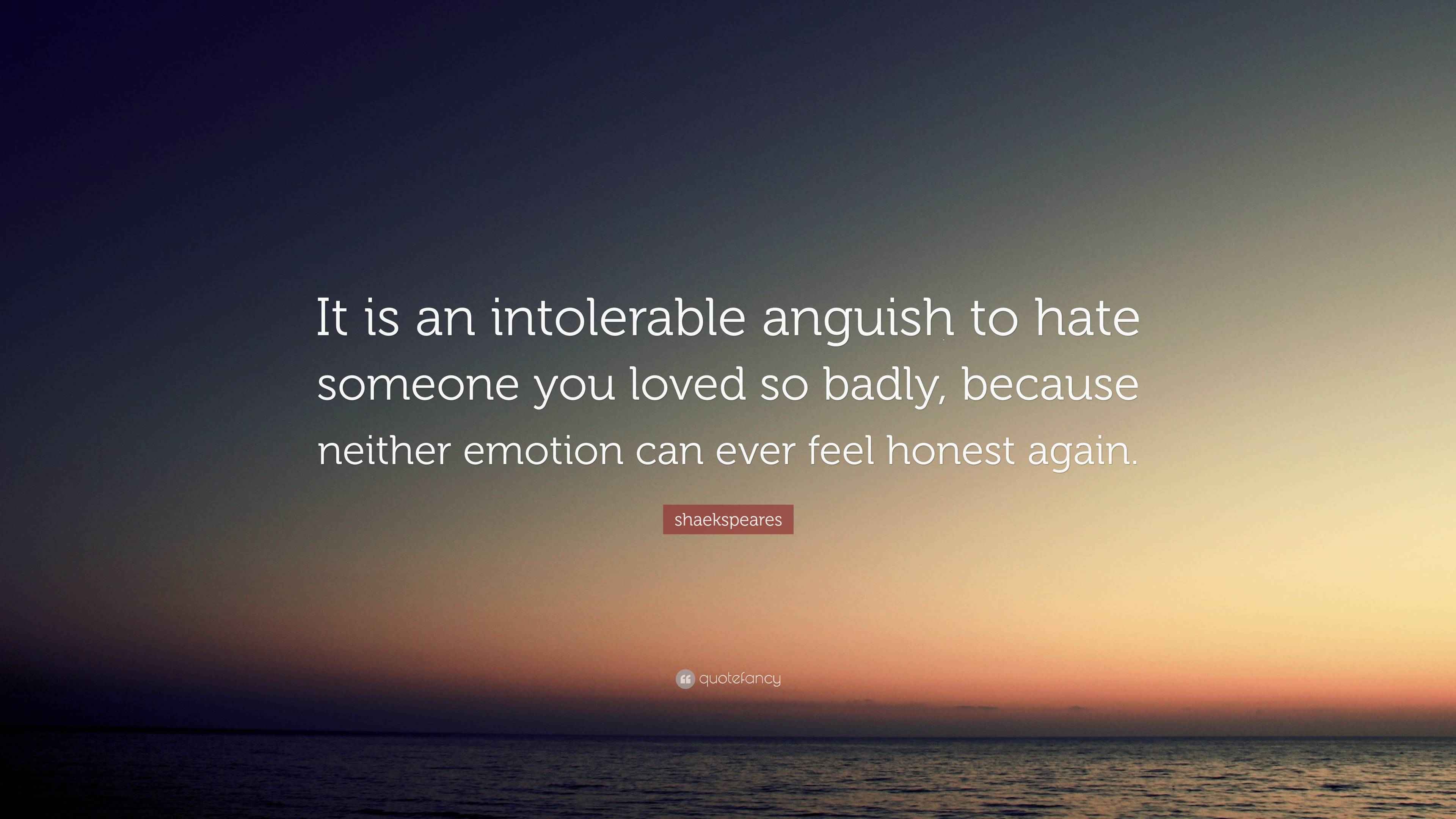 shaekspeares Quote: “It is an intolerable anguish to hate someone you ...