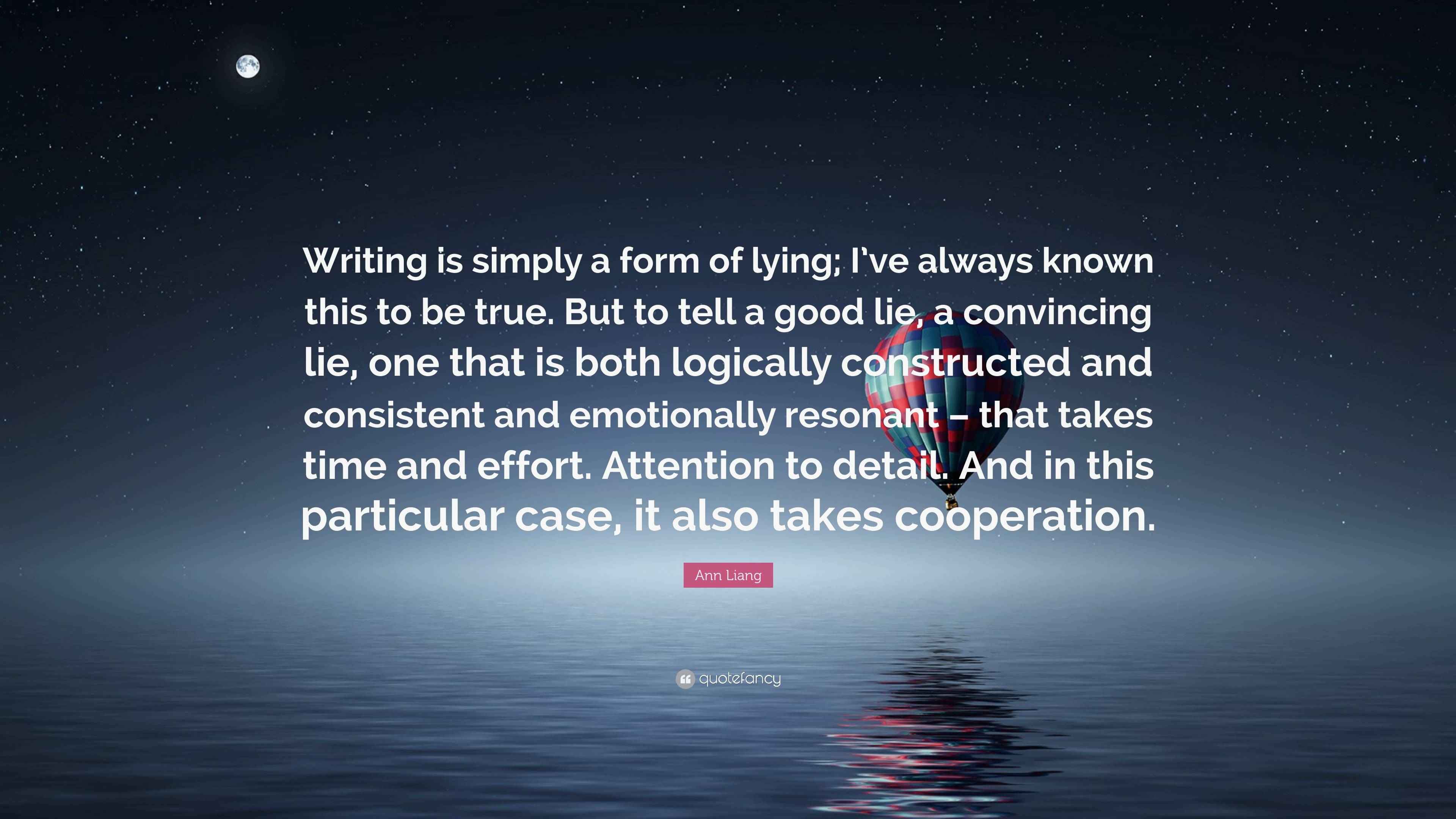 Ann Liang Quote: “Writing is simply a form of lying; I’ve always known ...