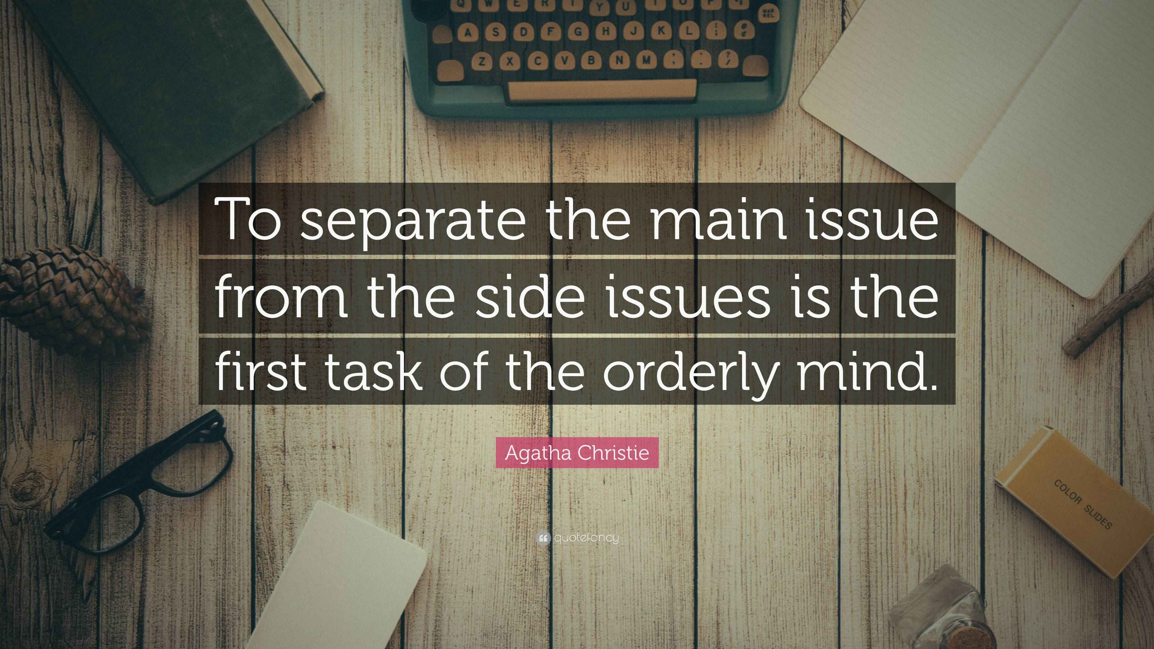 Agatha Christie Quote: “To separate the main issue from the side issues ...