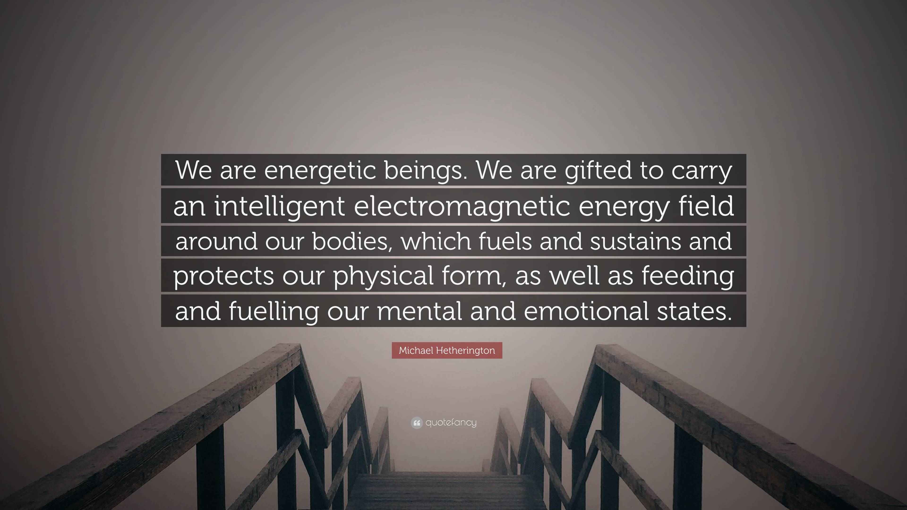 Michael Hetherington Quote: “We are energetic beings. We are gifted to ...