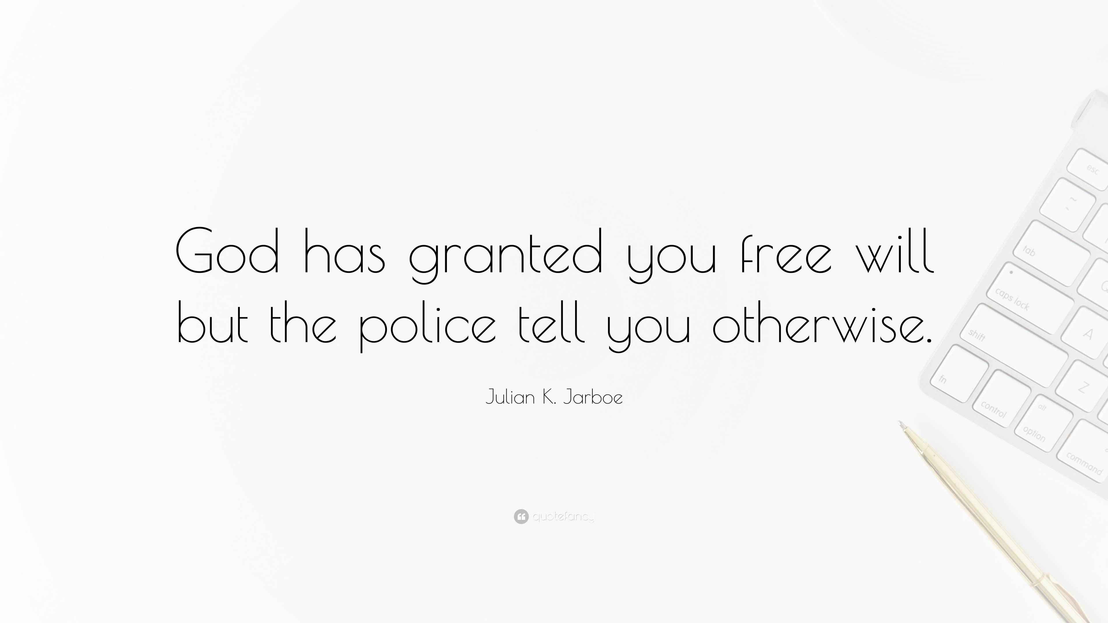 Julian K. Jarboe Quote: “God has granted you free will but the police ...