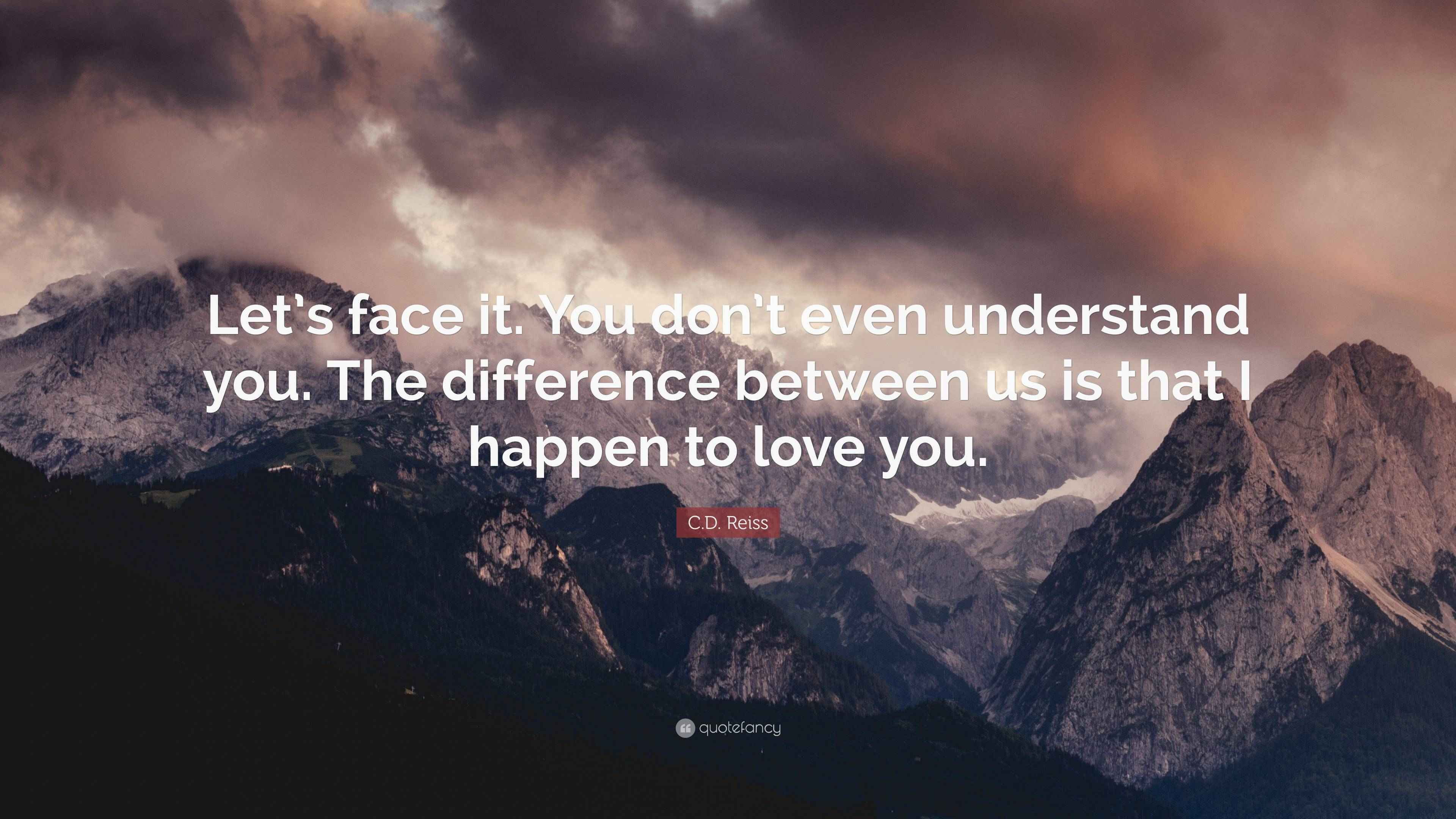 C.D. Reiss Quote: “Let’s face it. You don’t even understand you. The ...