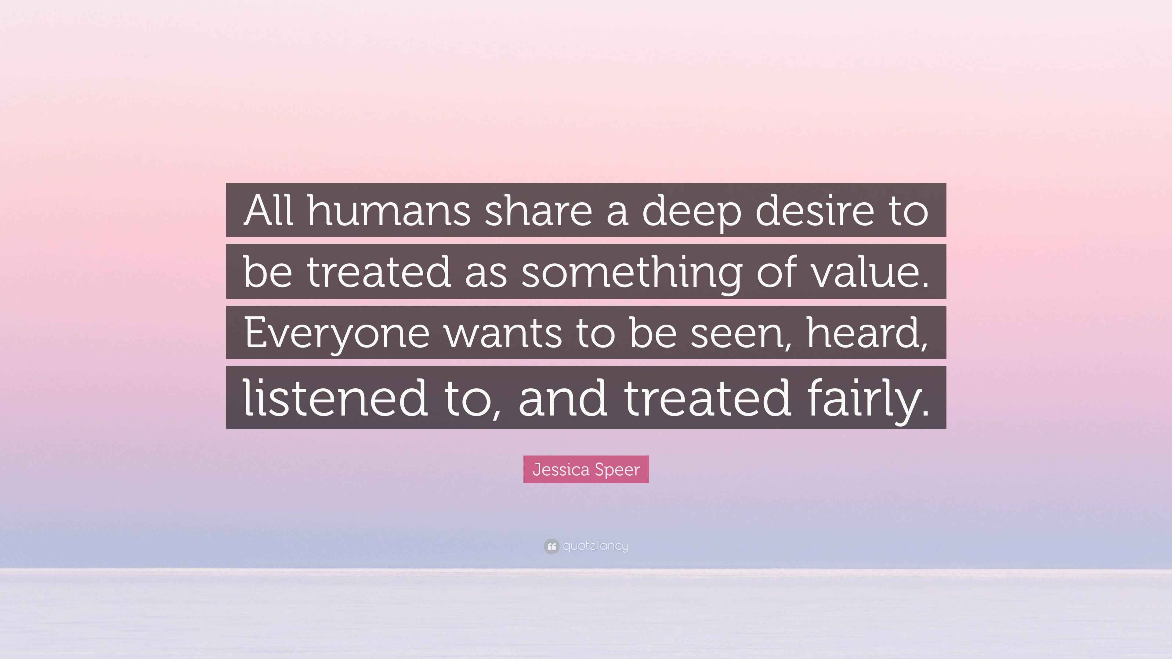 Jessica Speer Quote: “All humans share a deep desire to be treated as ...