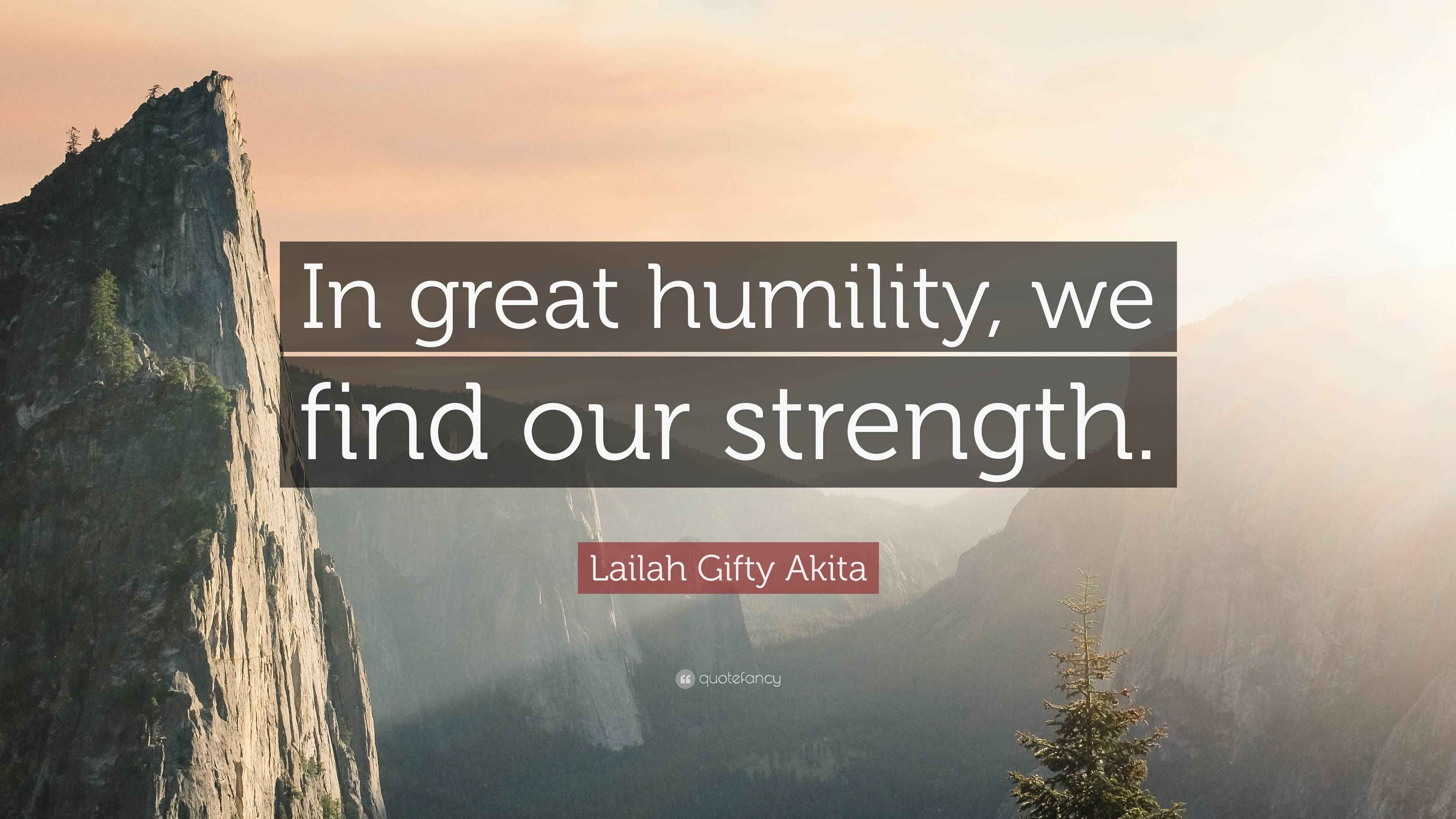 Lailah Gifty Akita Quote: “In great humility, we find our strength.”