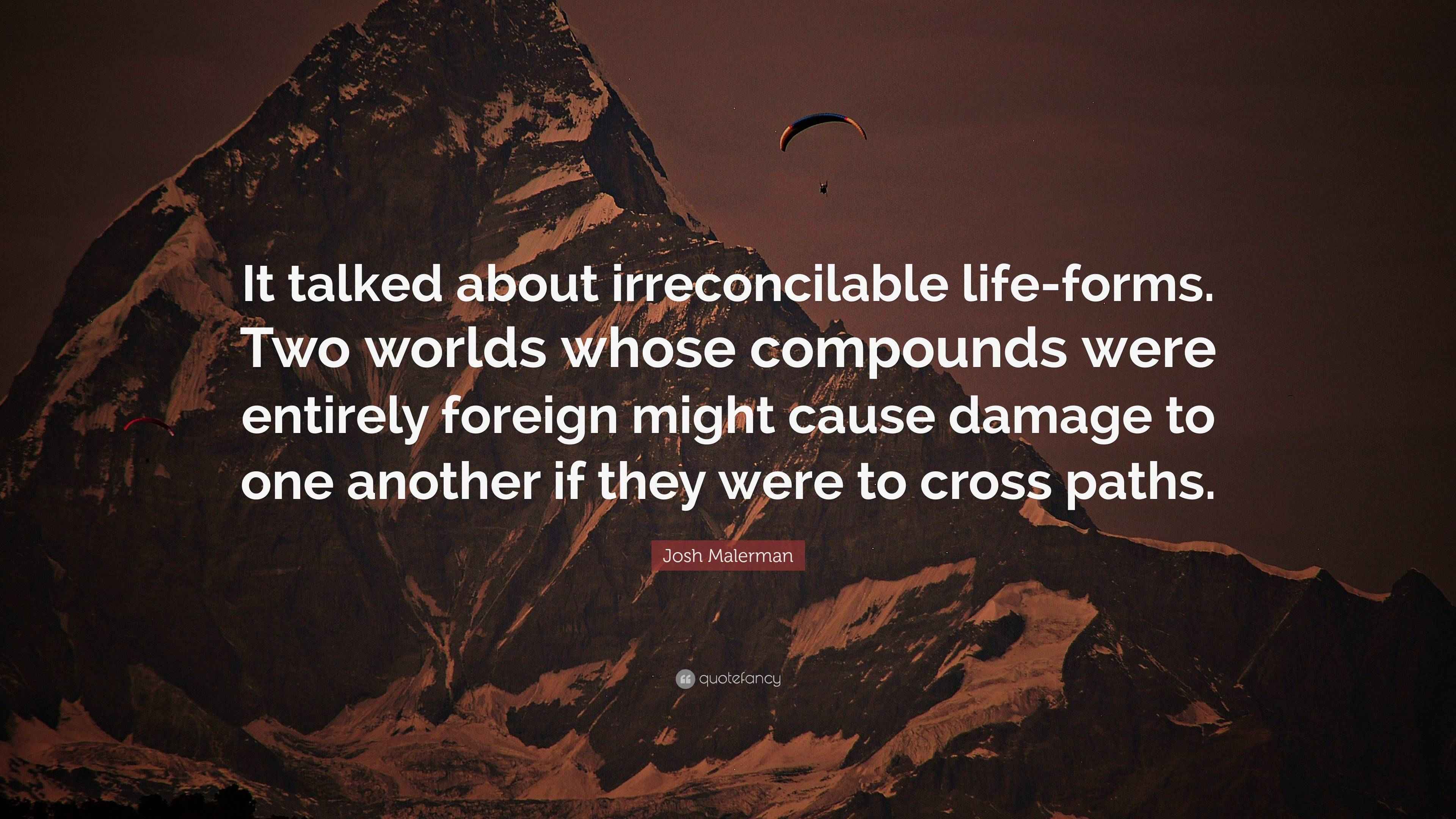 Josh Malerman Quote: “It talked about irreconcilable life-forms. Two ...
