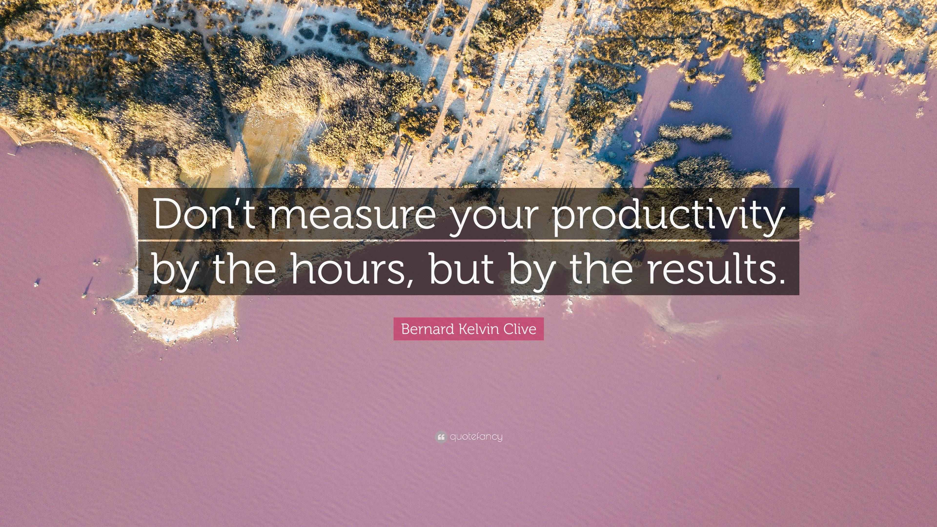 Bernard Kelvin Clive Quote: “Don’t measure your productivity by the ...