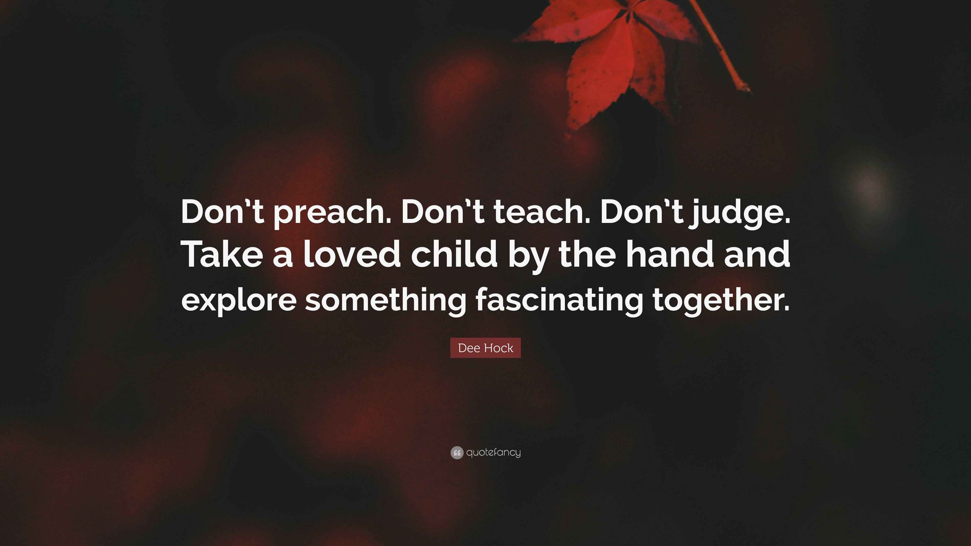 Dee Hock Quote: “Don’t preach. Don’t teach. Don’t judge. Take a loved ...