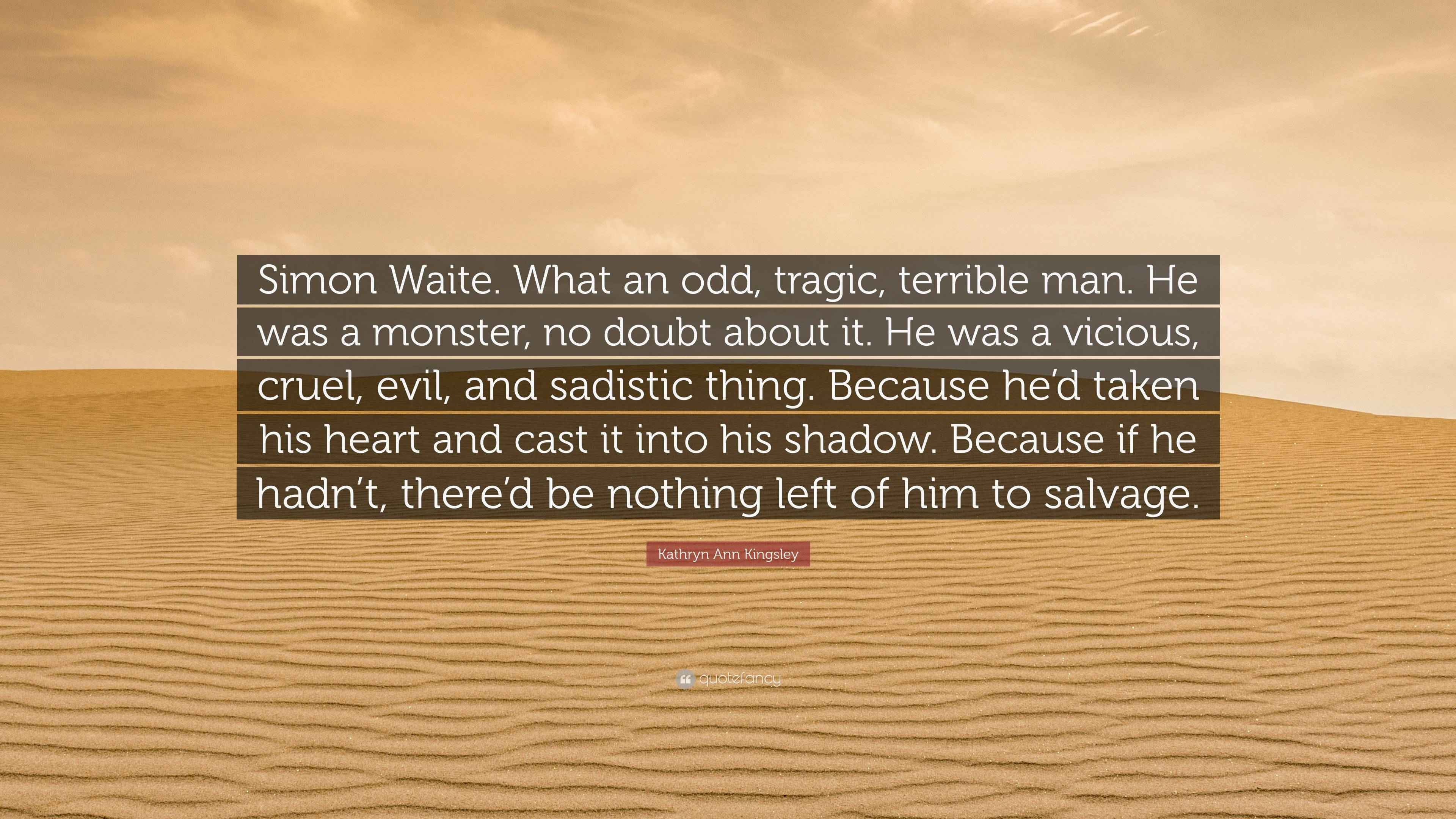 Kathryn Ann Kingsley Quote: “Simon Waite. What an odd, tragic, terrible ...