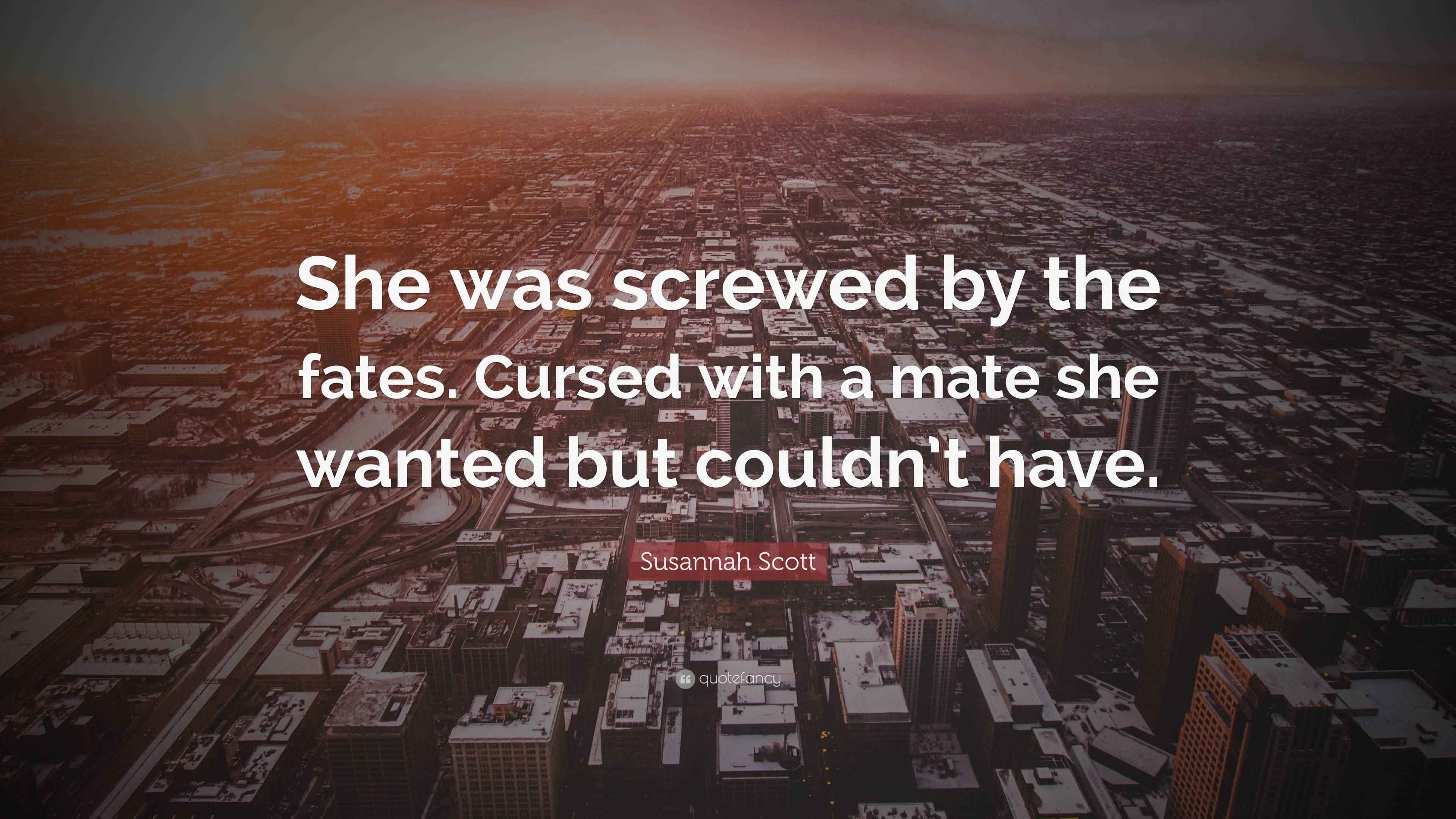 Susannah Scott Quote: “She was screwed by the fates. Cursed with a mate ...