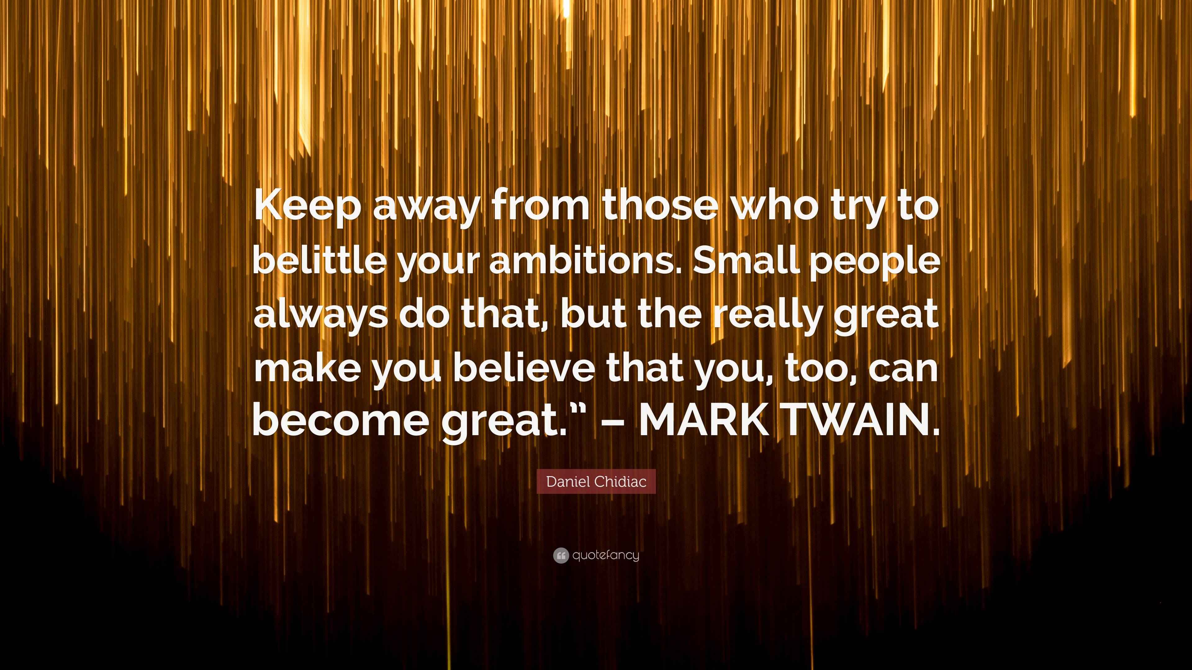 Daniel Chidiac Quote: “Keep away from those who try to belittle your ...