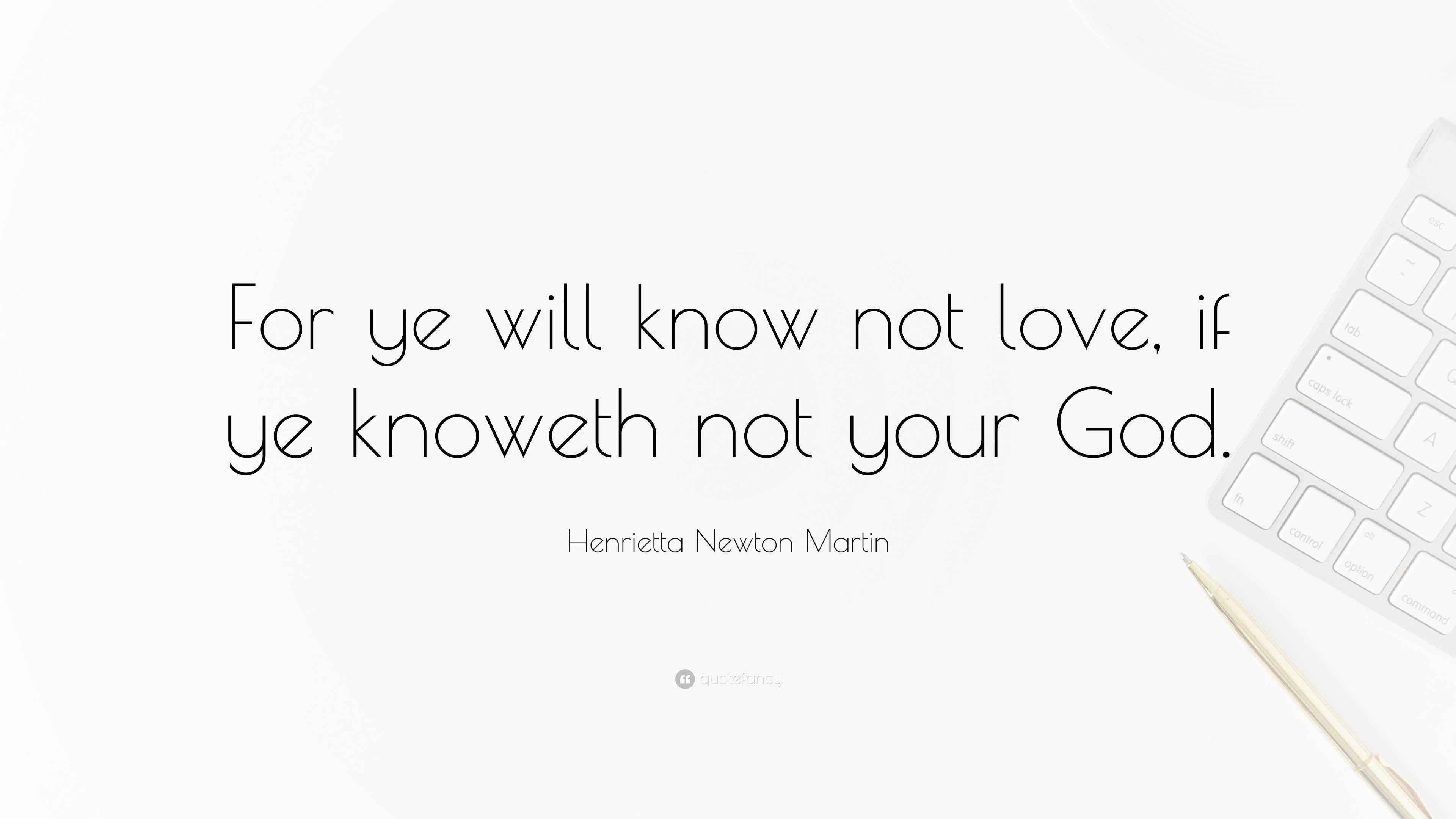 Henrietta Newton Martin Quote: “For ye will know not love, if ye ...