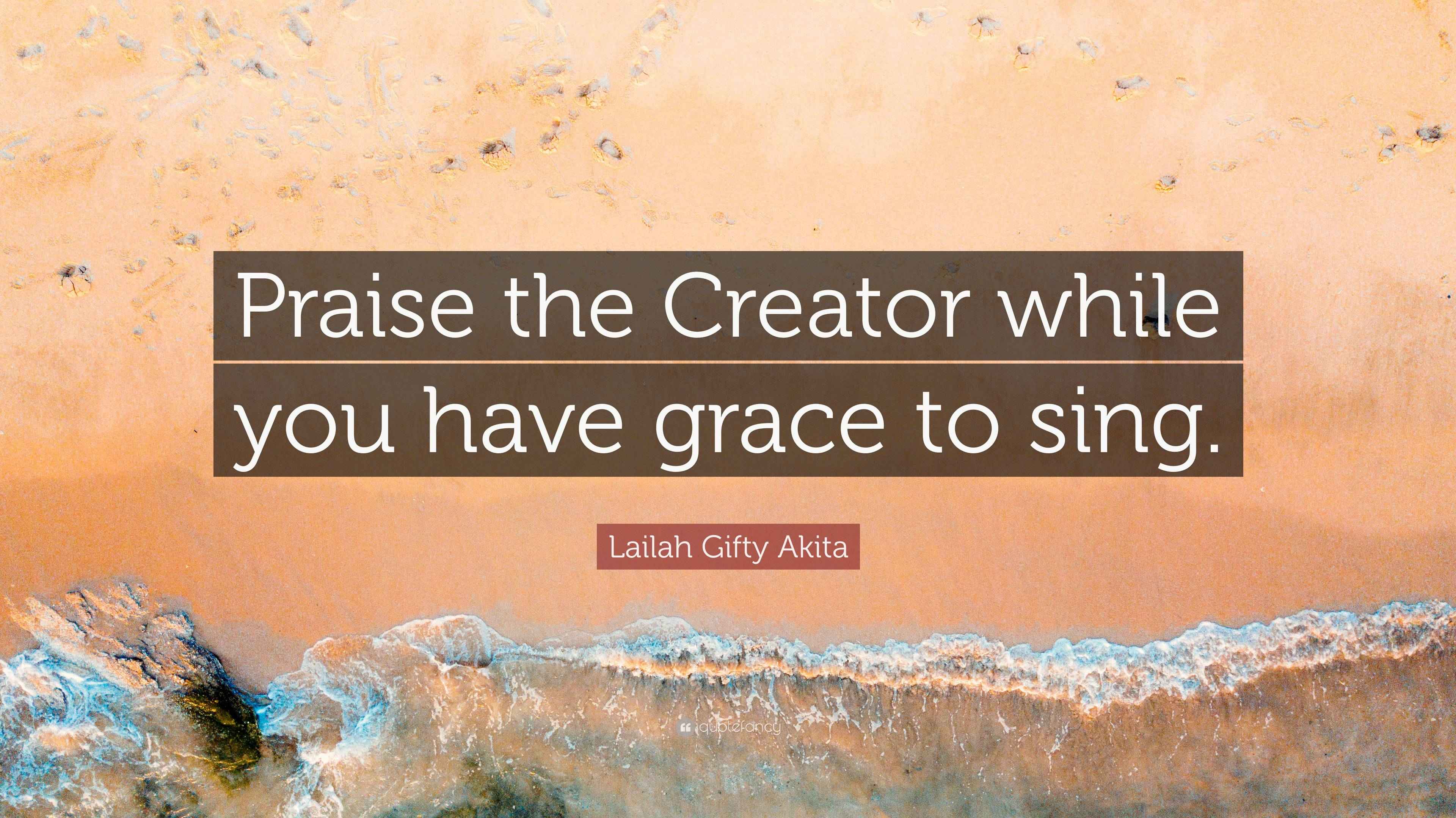 Lailah Gifty Akita Quote: “Praise the Creator while you have grace to sing.”