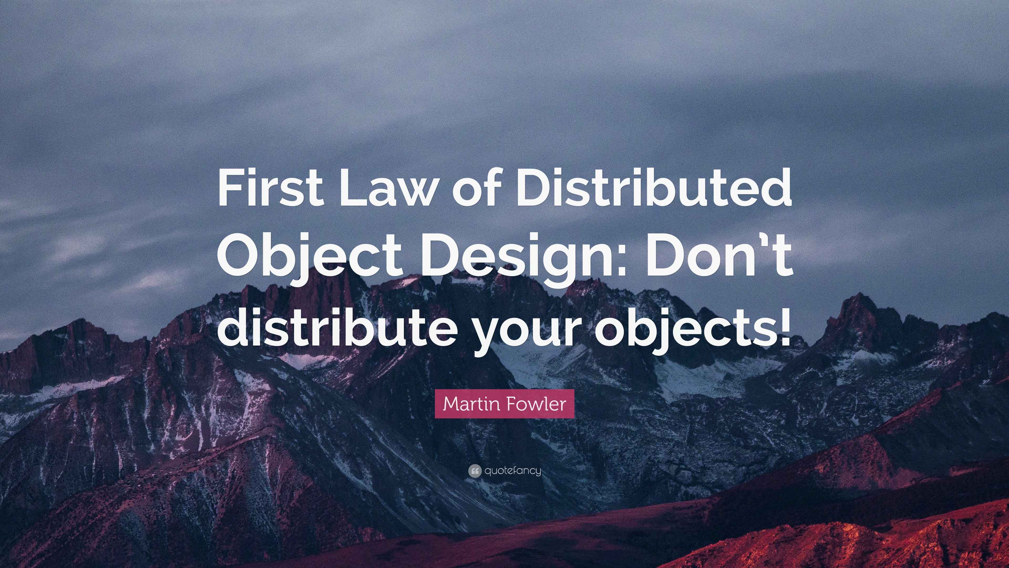 Martin Fowler Quote: “First Law of Distributed Object Design: Don’t ...