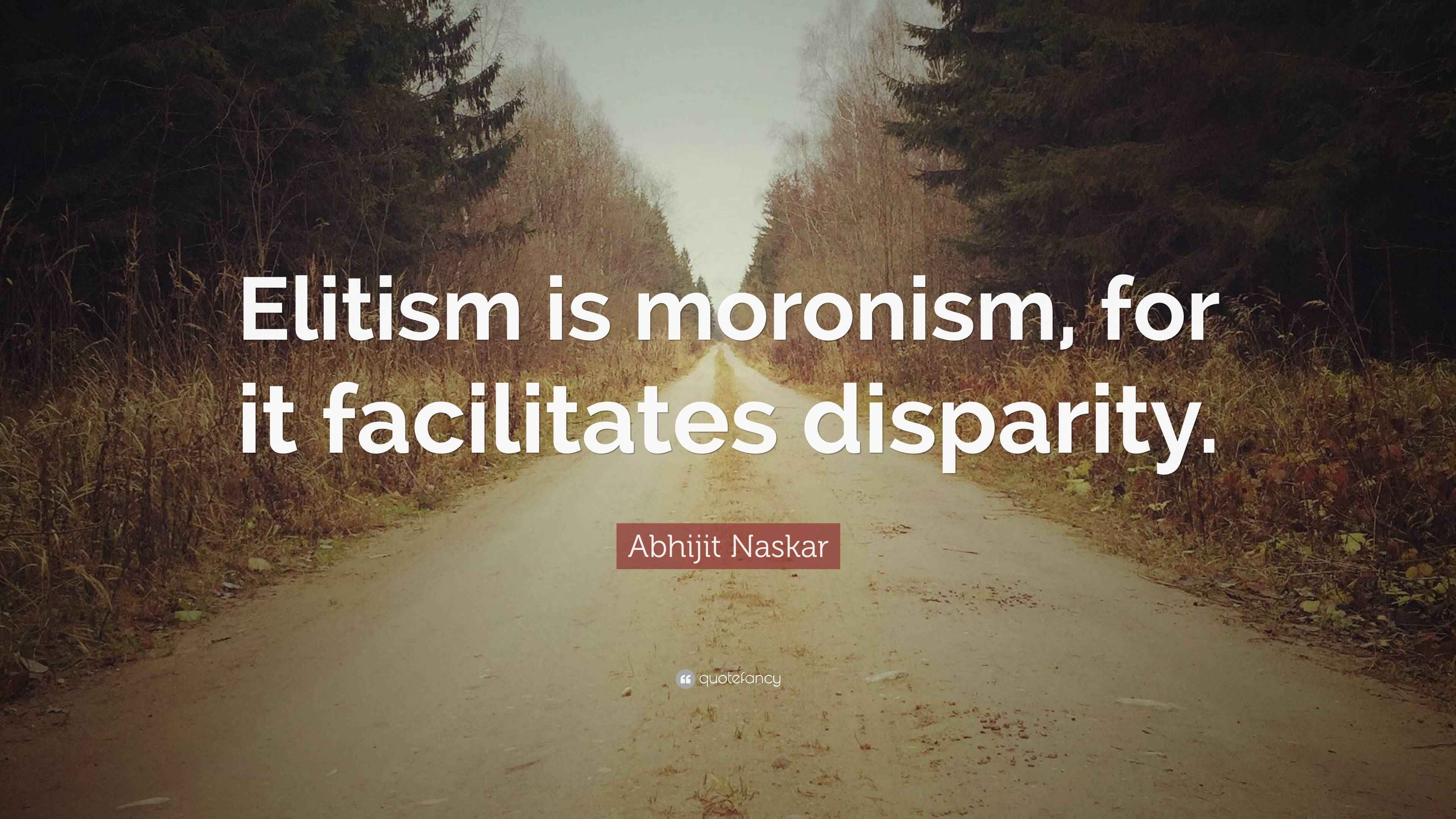 Abhijit Naskar Quote: “Elitism is moronism, for it facilitates disparity.”