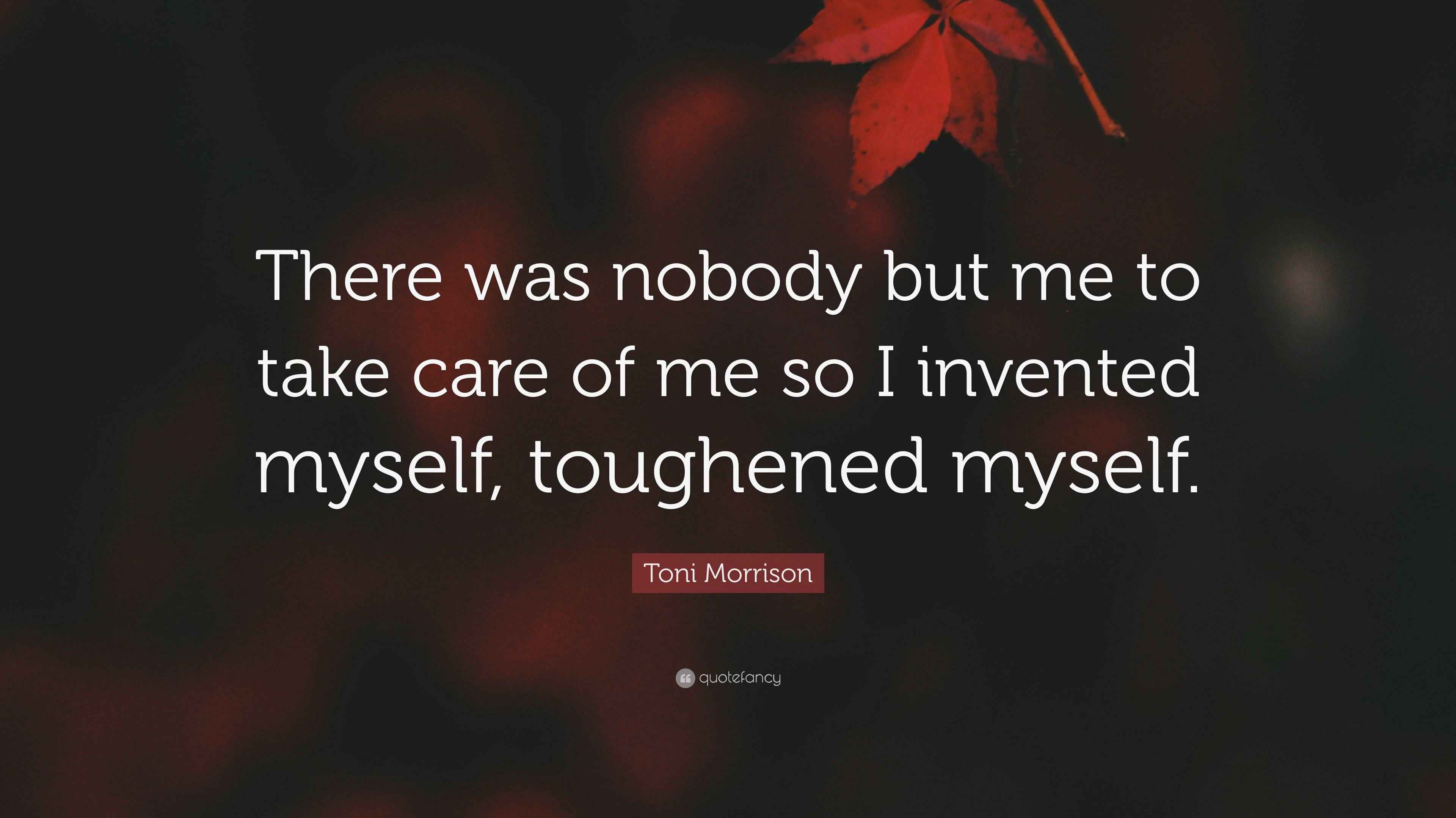Toni Morrison Quote: “There was nobody but me to take care of me so I ...