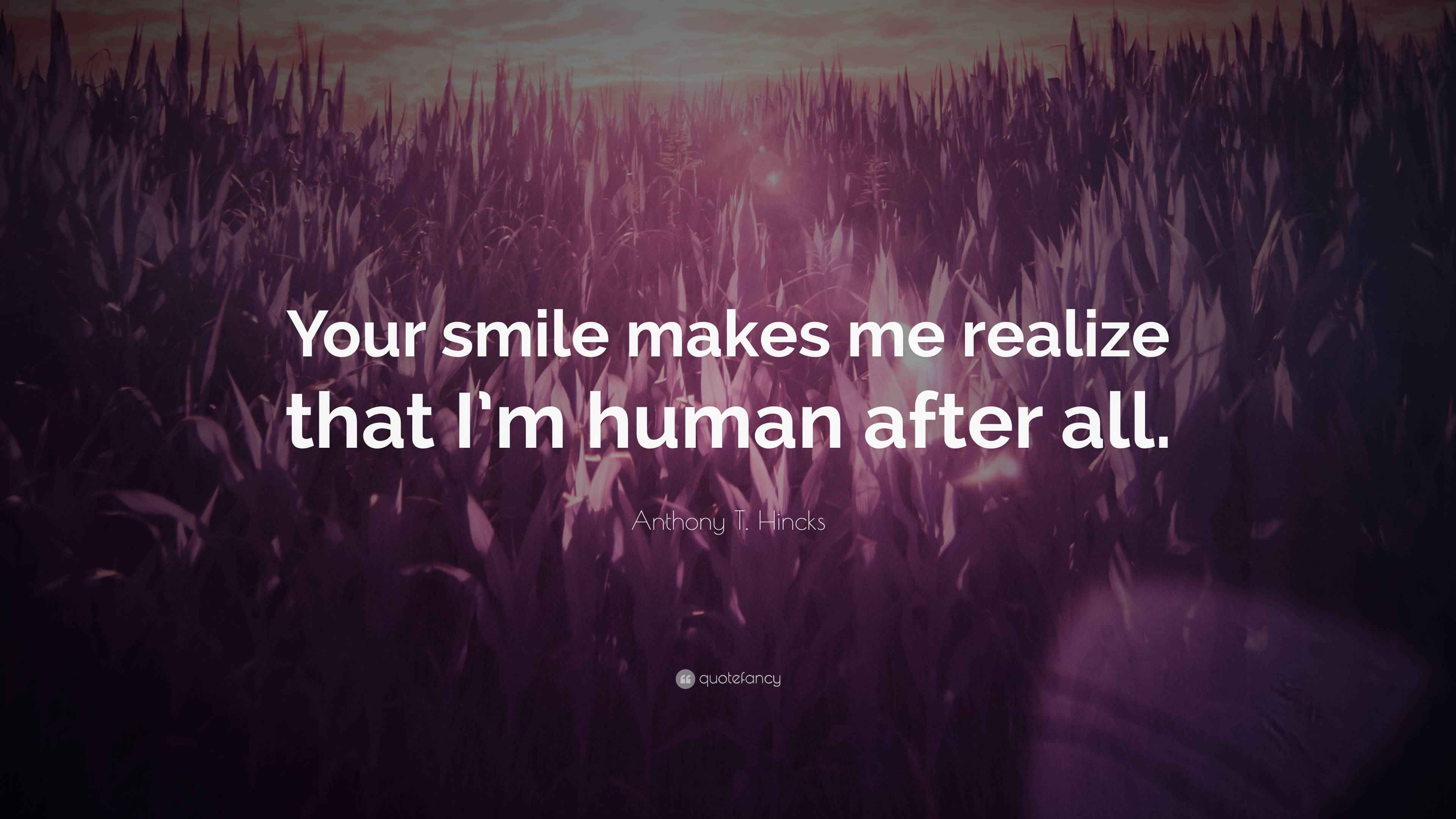 Anthony T. Hincks Quote: “Your smile makes me realize that I’m human ...