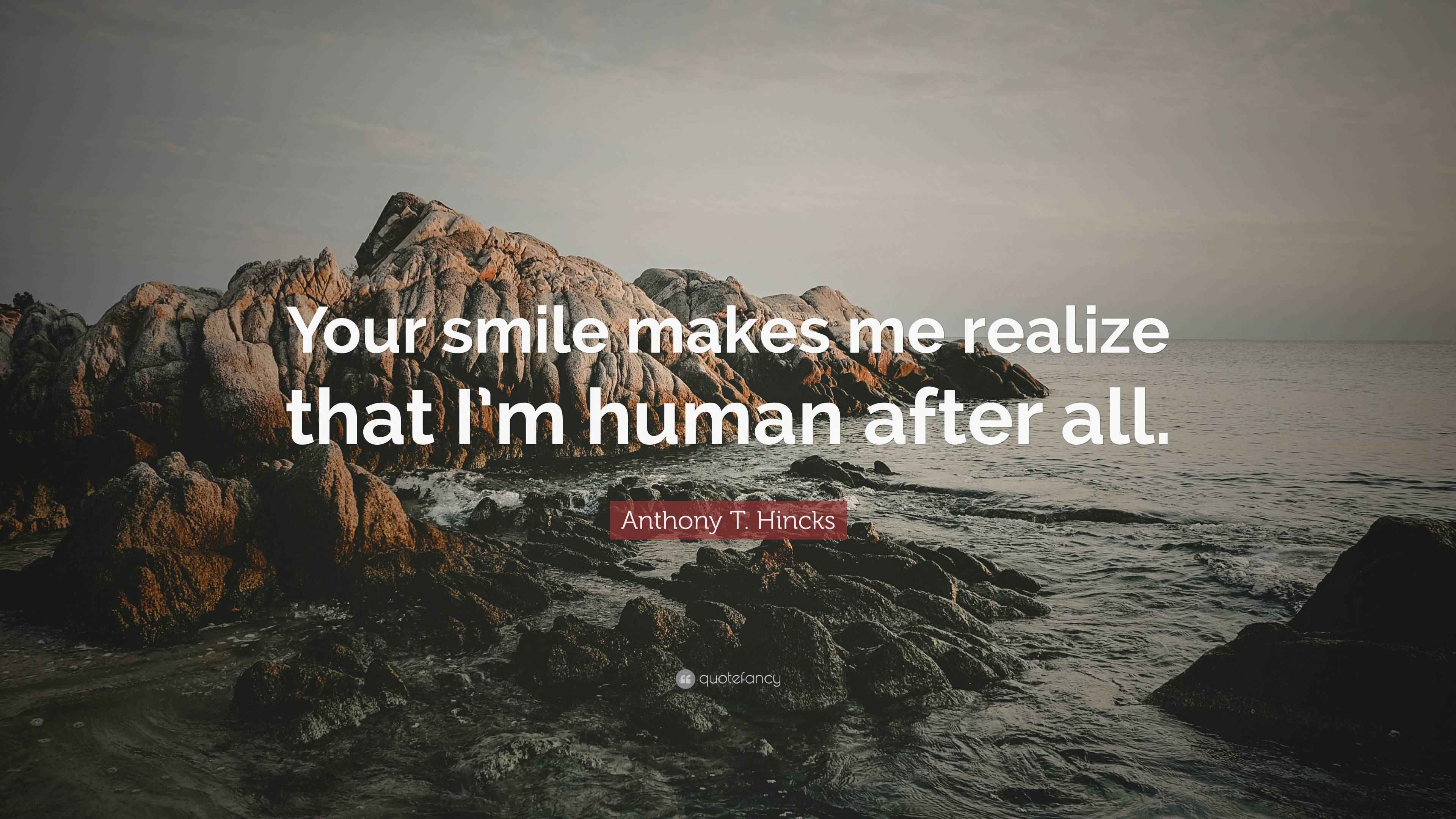 Anthony T. Hincks Quote: “Your smile makes me realize that I’m human ...