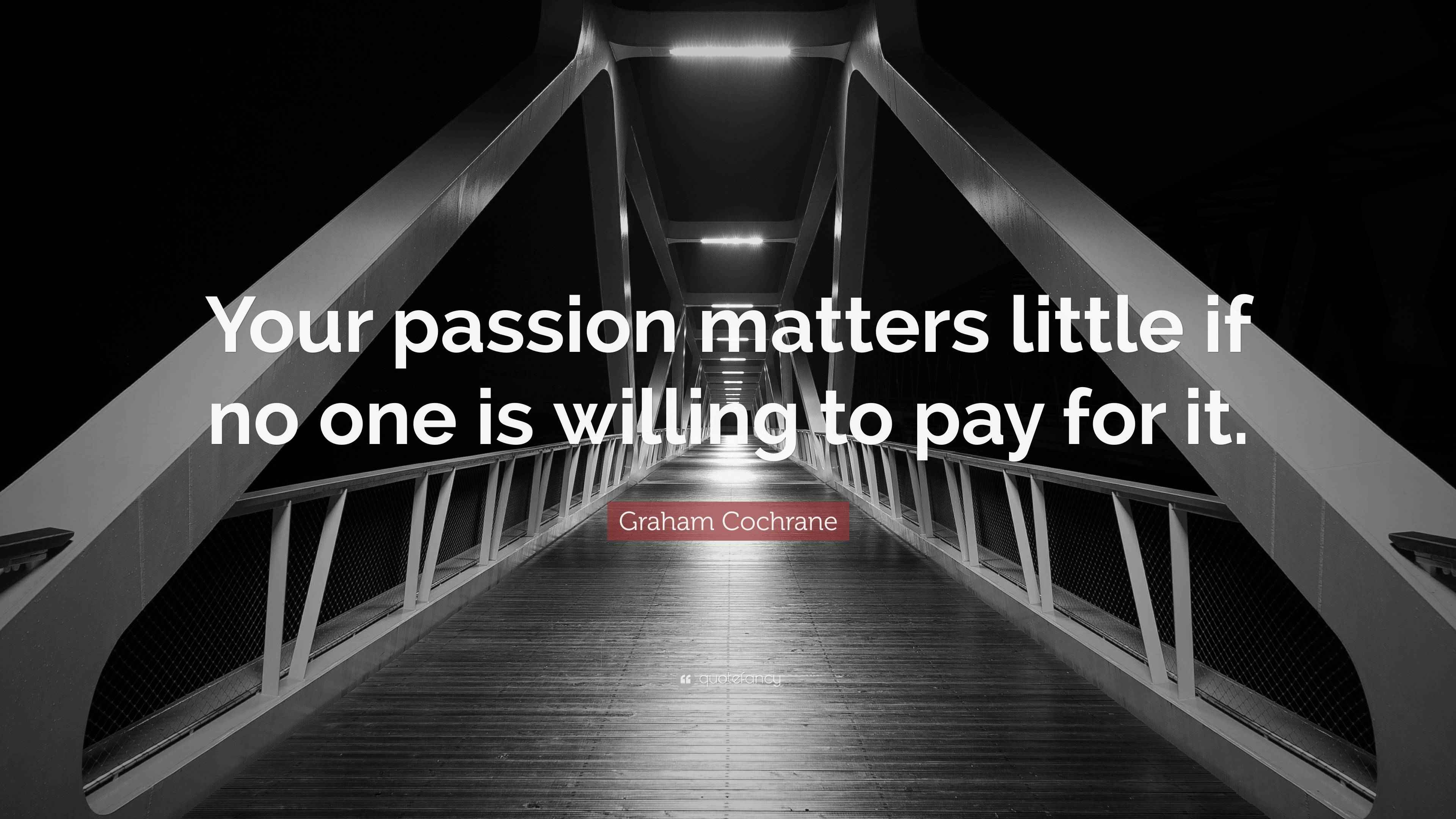 Graham Cochrane Quote: “Your passion matters little if no one is ...